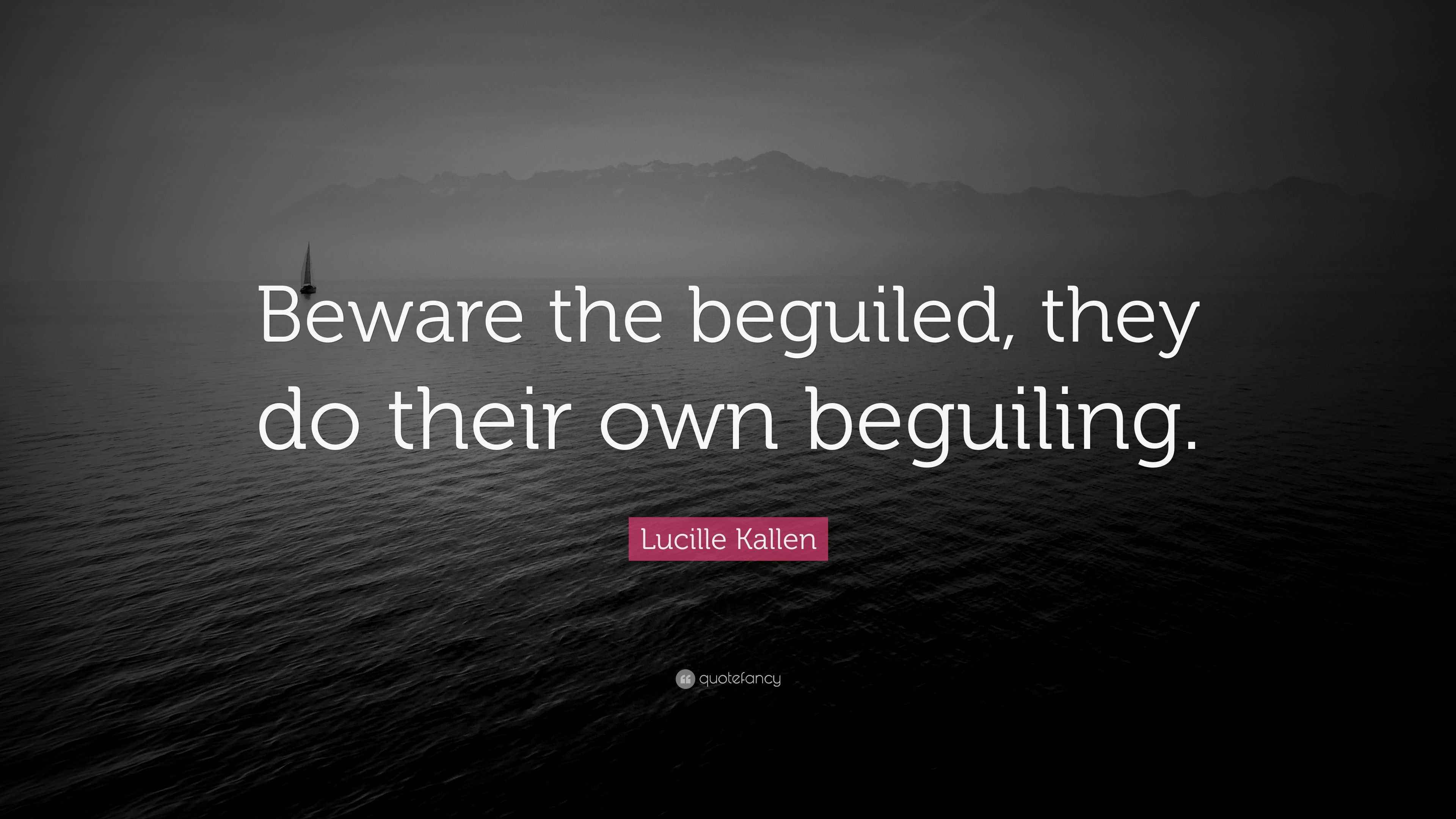 Lucille Kallen Quote: “Beware the beguiled, they do their own beguiling.”