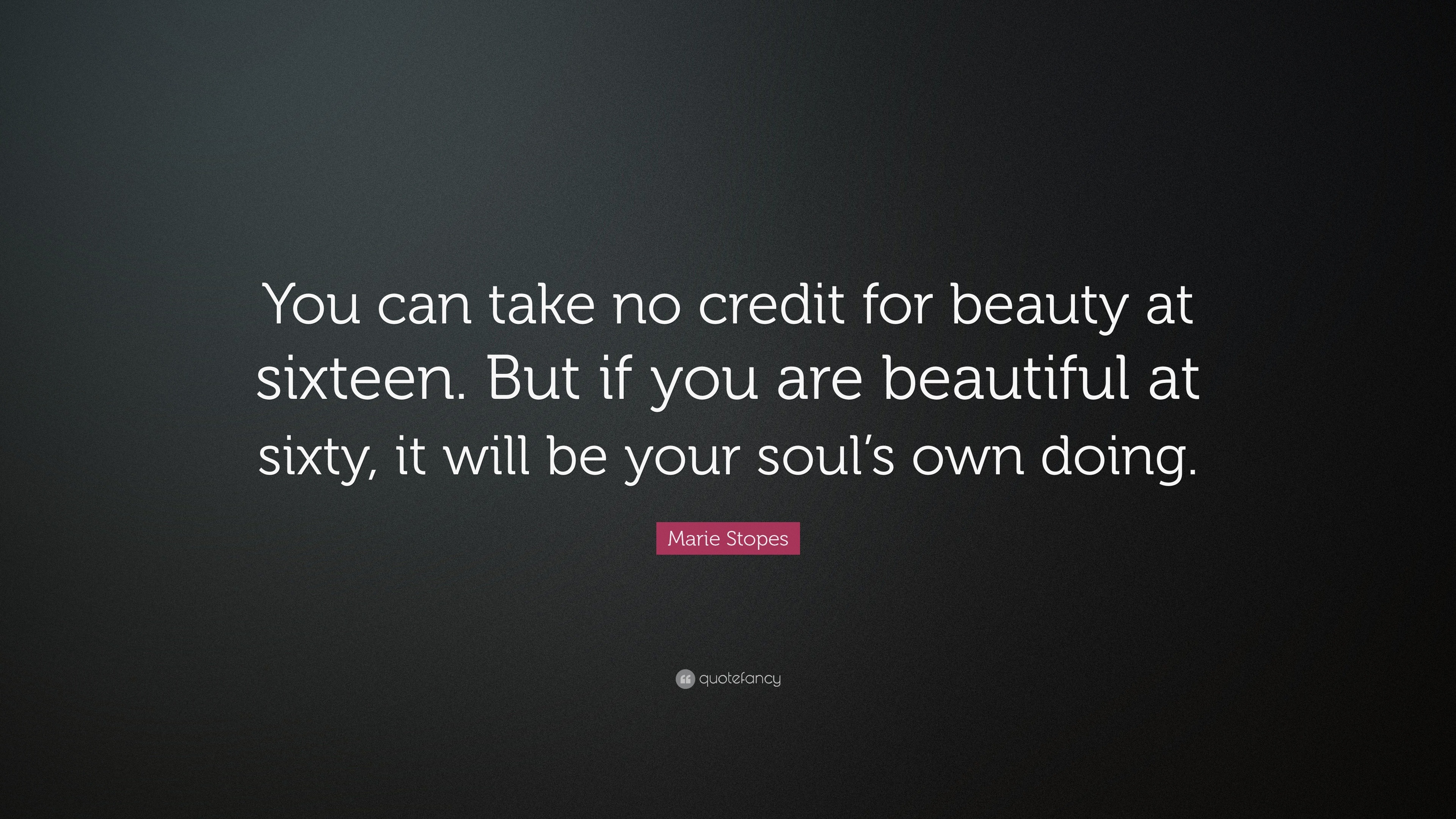Marie Stopes Quote: “You can take no credit for beauty at sixteen. But ...