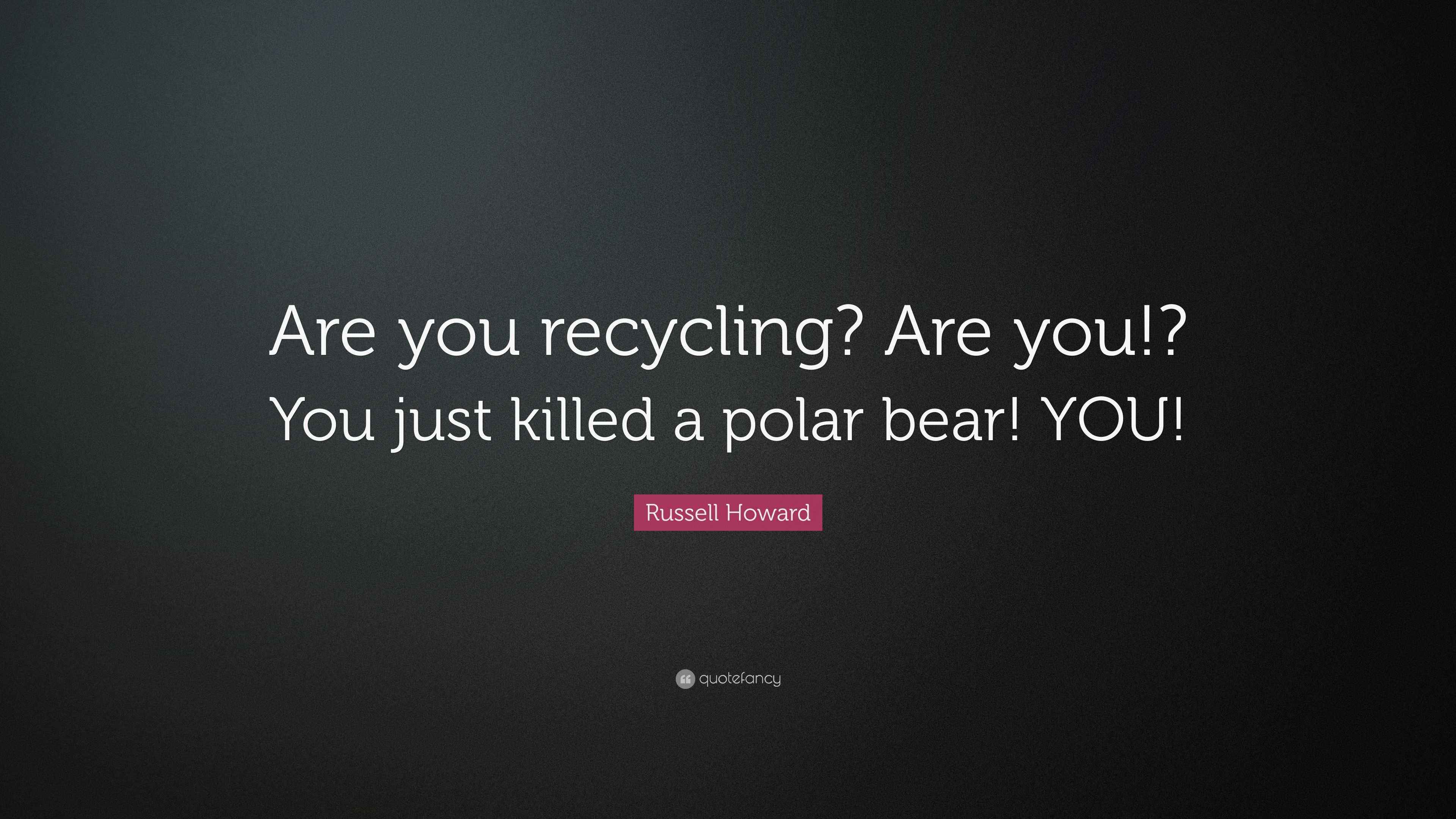 Russell Howard Quote: “Are you recycling? Are you!? You just killed a ...