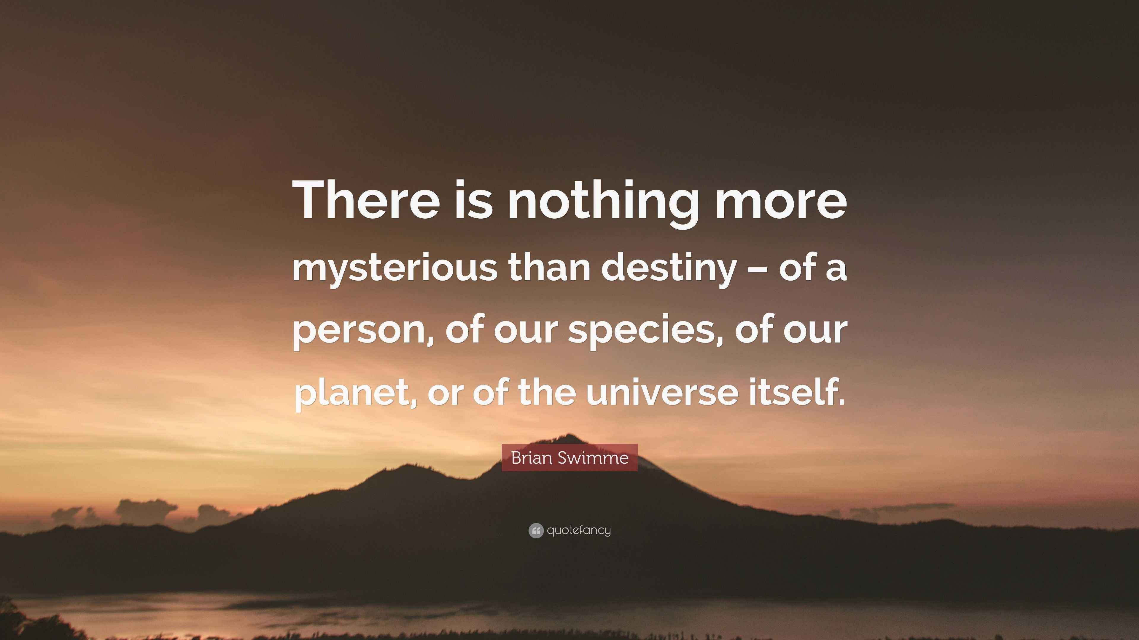 Brian Swimme Quote: “There is nothing more mysterious than destiny – of ...