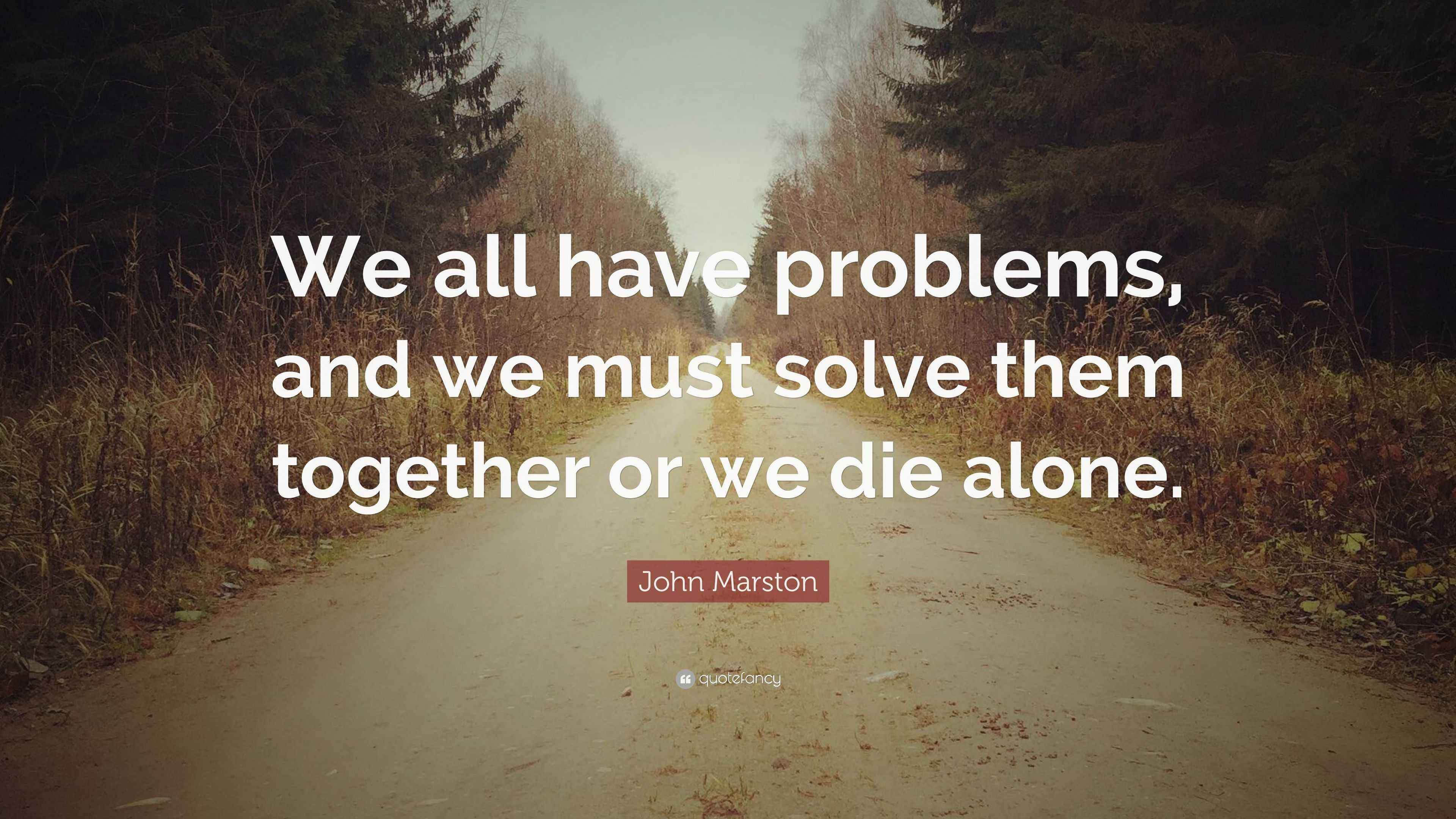 John Marston Quote: “We all have problems, and we must solve them ...