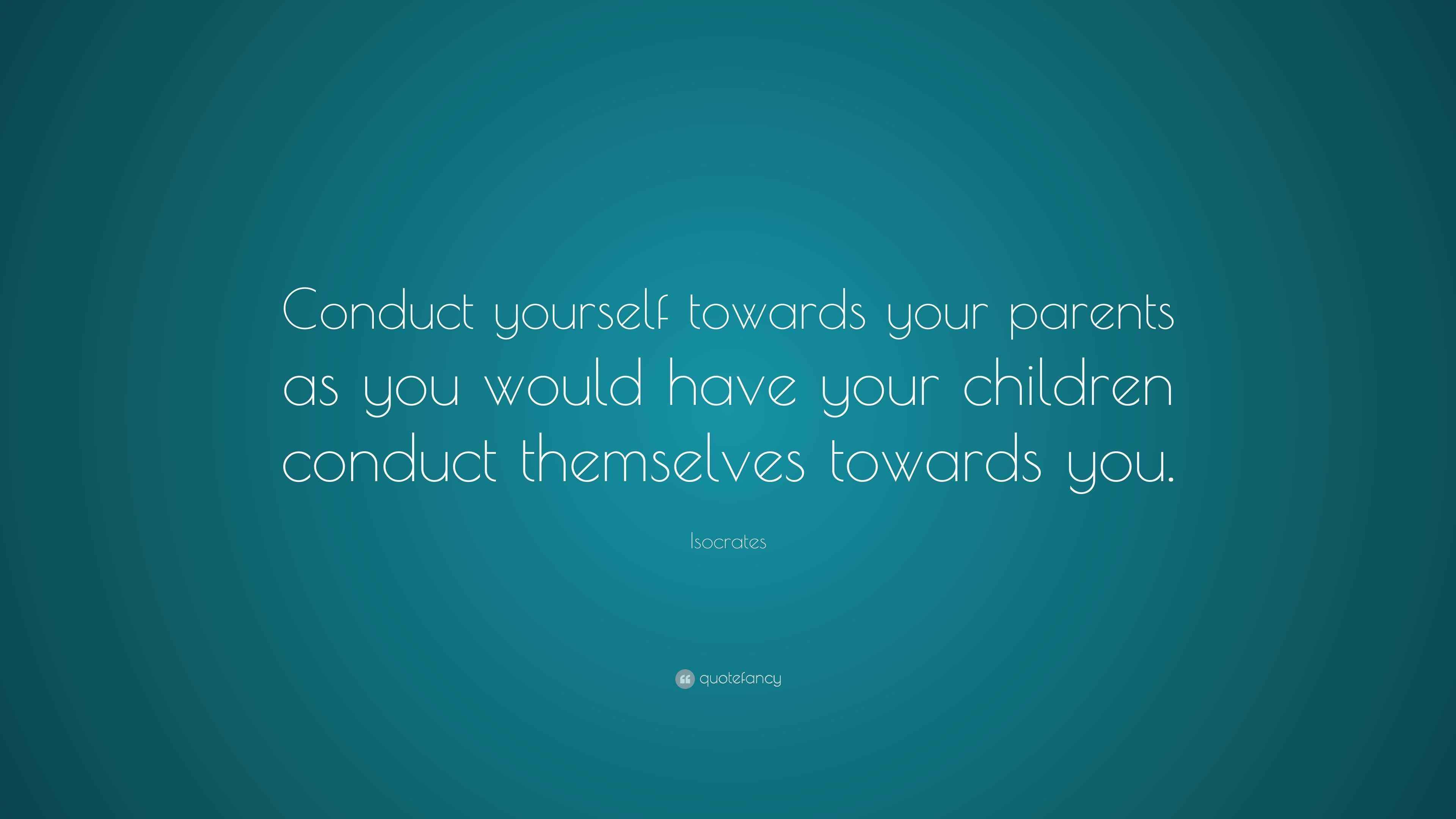 Isocrates Quote: “Conduct yourself towards your parents as you would ...