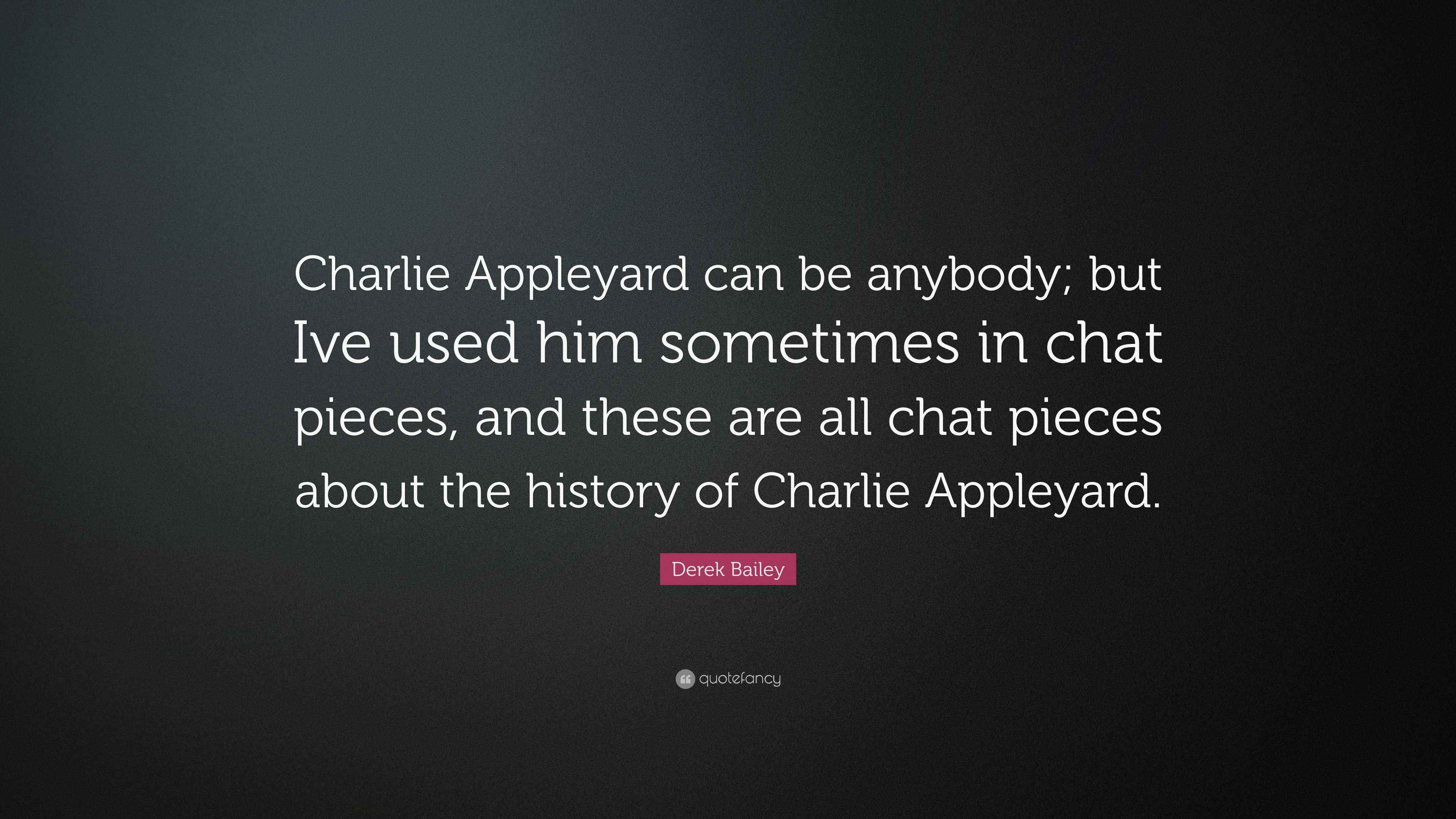 Derek Bailey Quote: “Charlie Appleyard can be anybody; but Ive used him ...