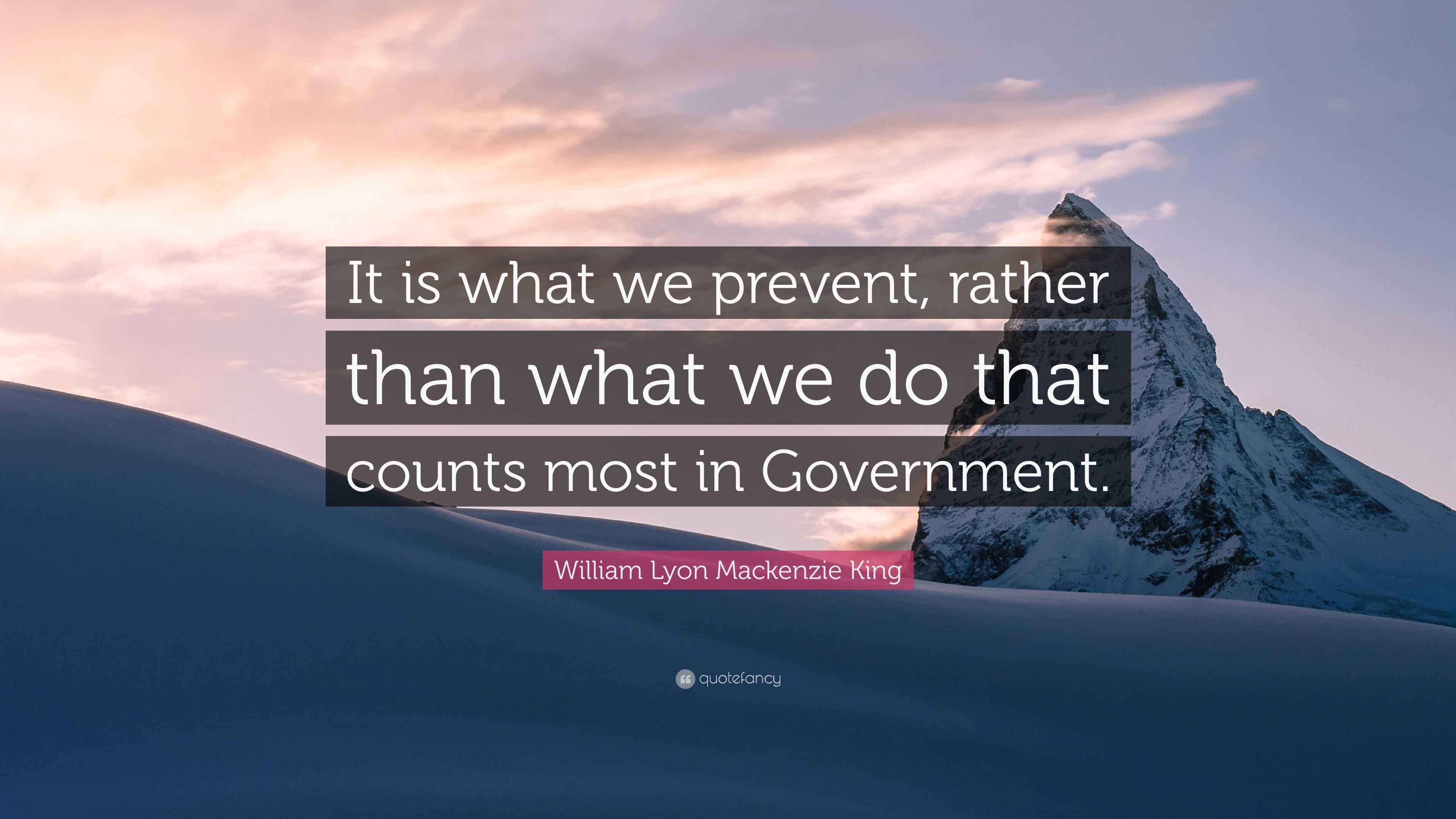 William Lyon Mackenzie King Quote: “It is what we prevent, rather than ...