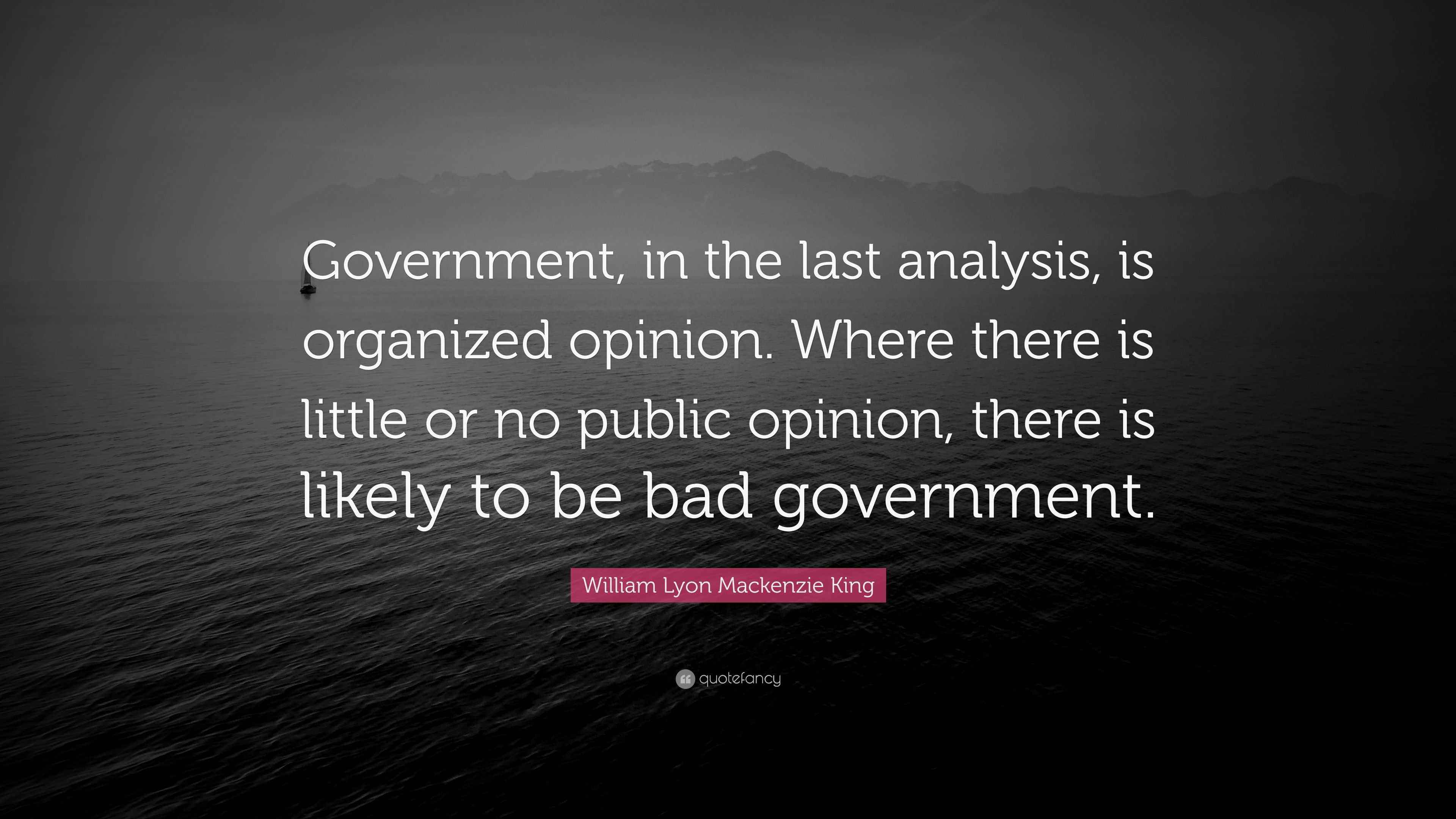 William Lyon Mackenzie King Quote: “Government, in the last analysis ...