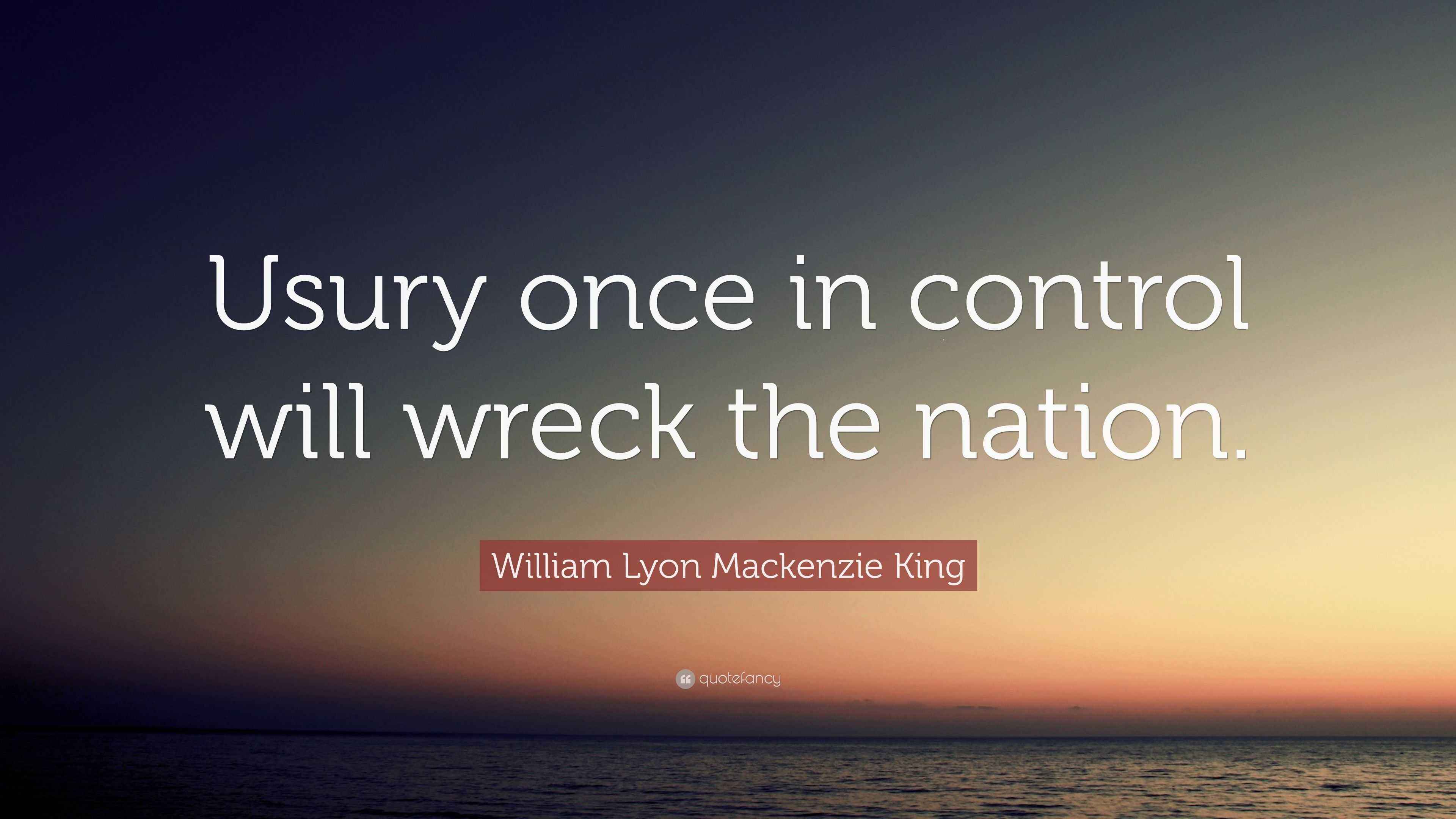 William Lyon Mackenzie King Quote: “Usury once in control will wreck ...