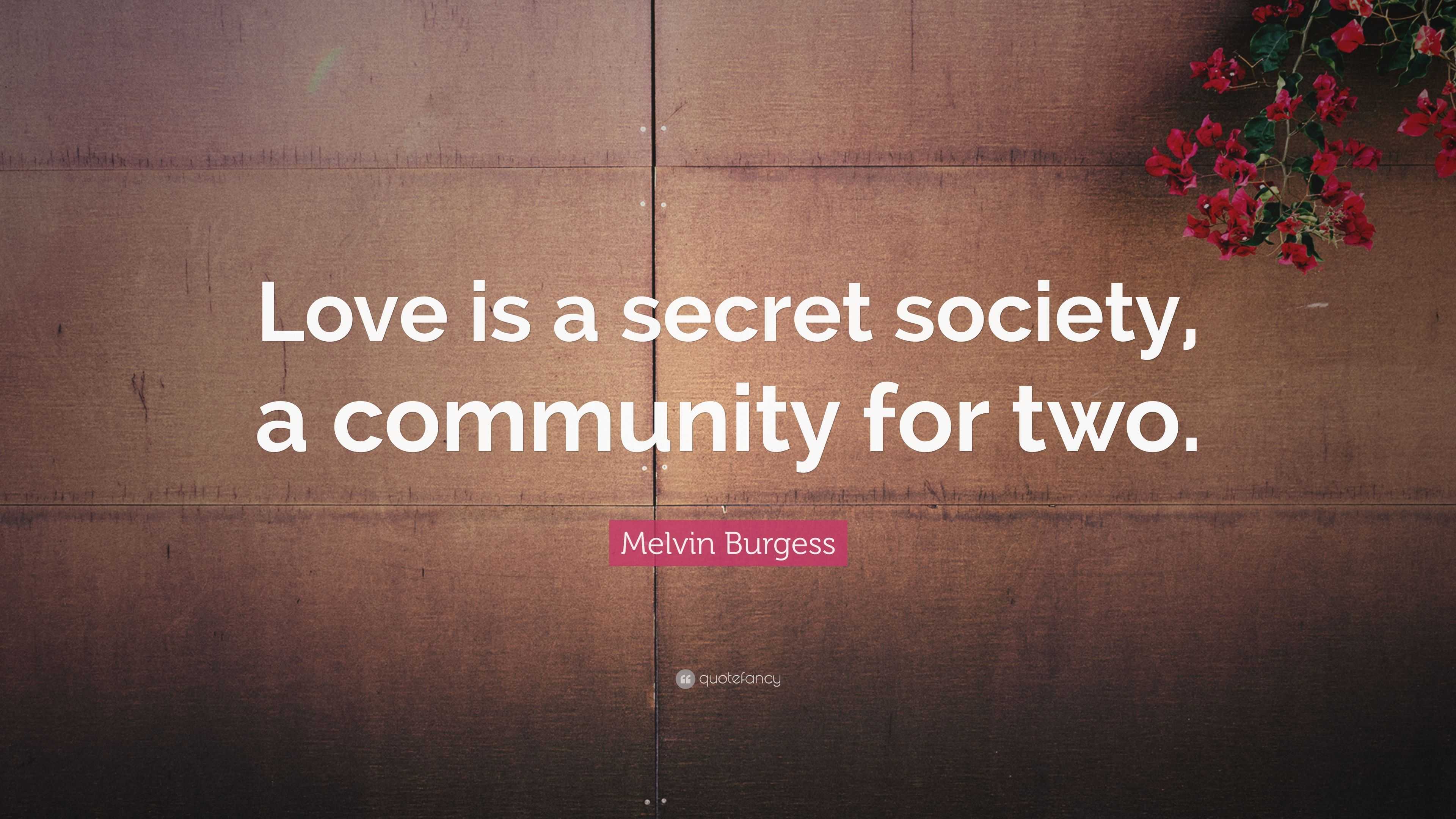 Melvin Burgess Quote: “Love is a secret society, a community for two.”