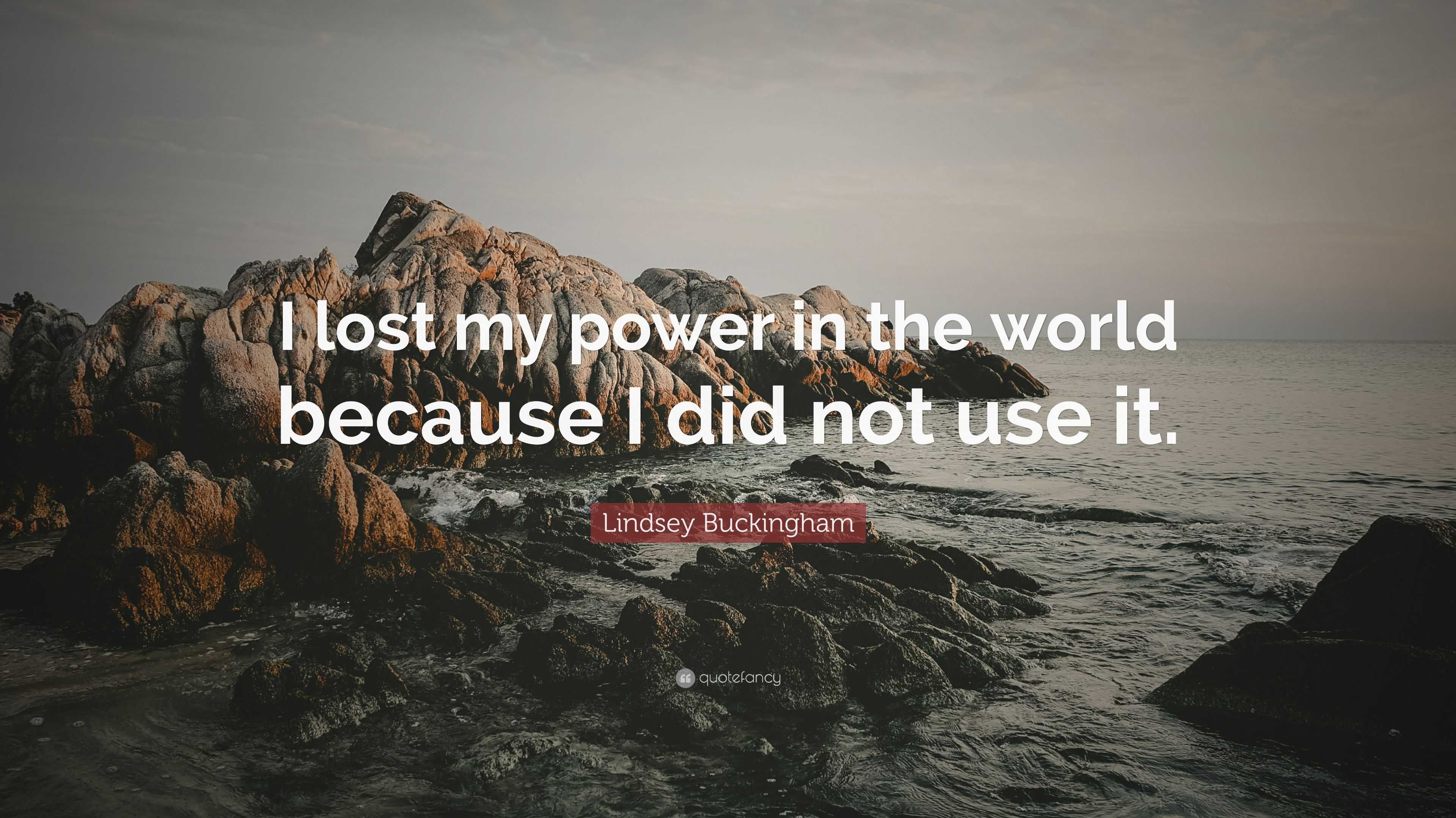 Lindsey Buckingham Quote: “I lost my power in the world because I did ...