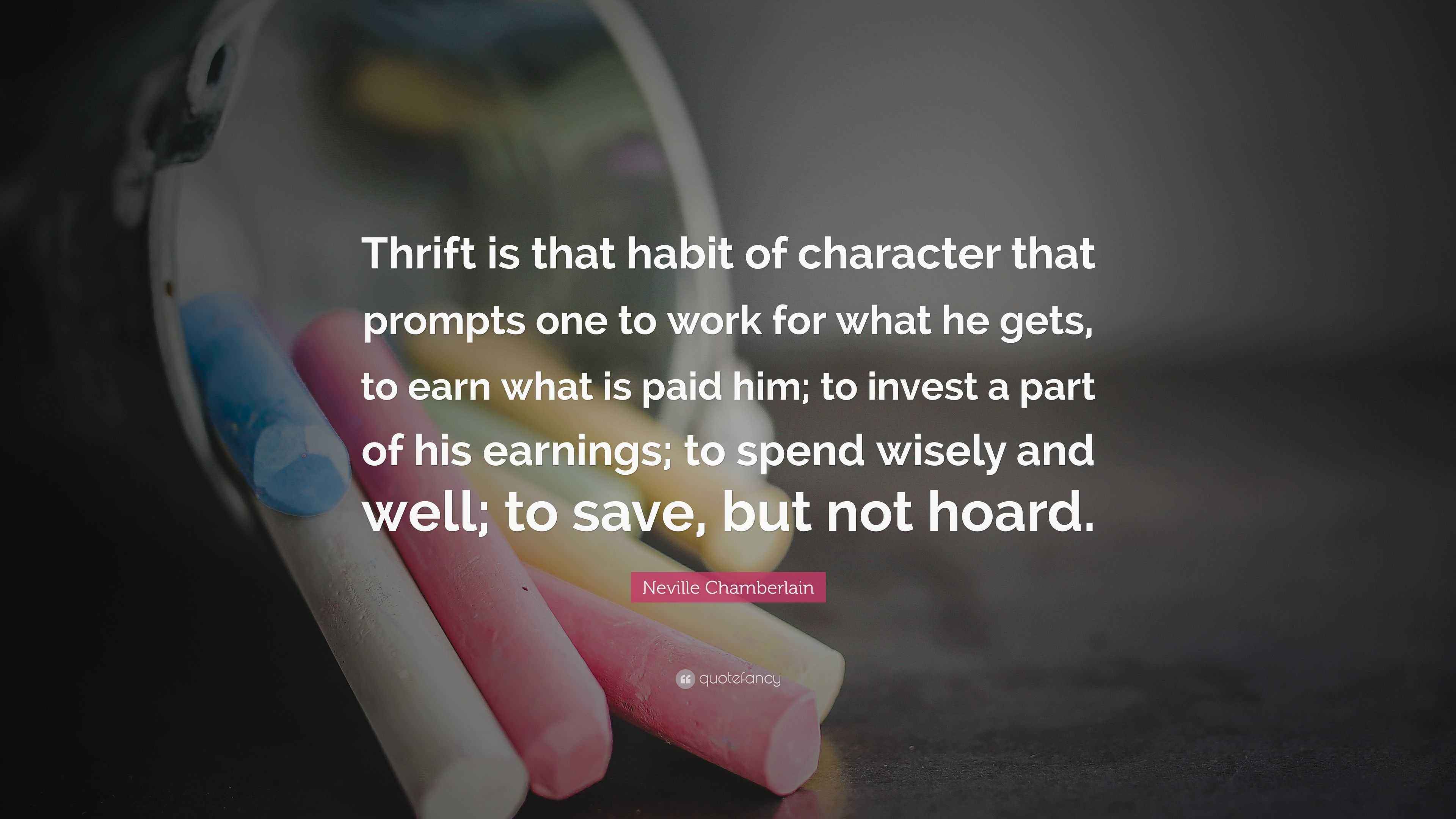 Neville Chamberlain Quote: “Thrift is that habit of character that ...