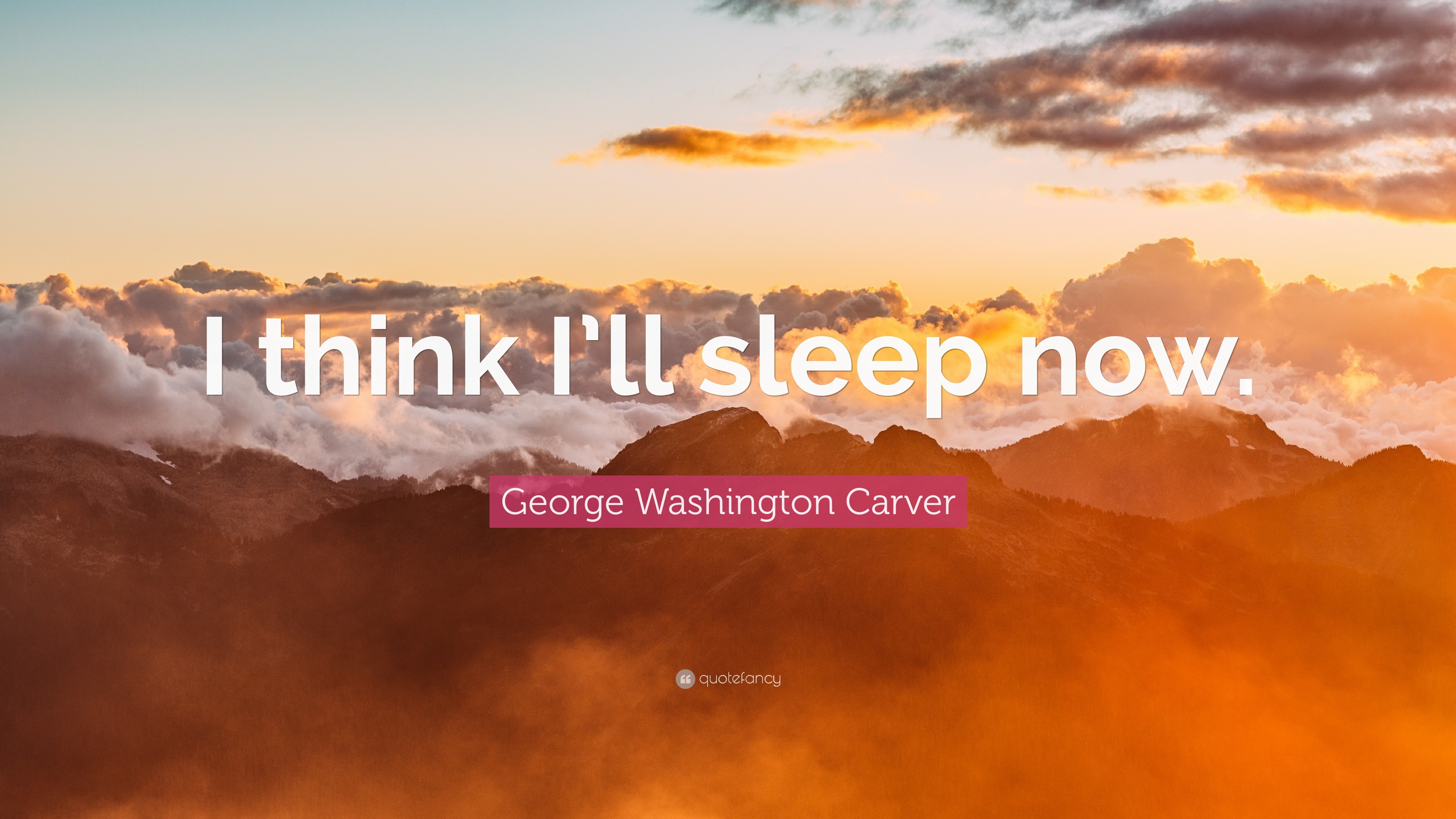 George Washington Carver Quote: “I think I’ll sleep now.”