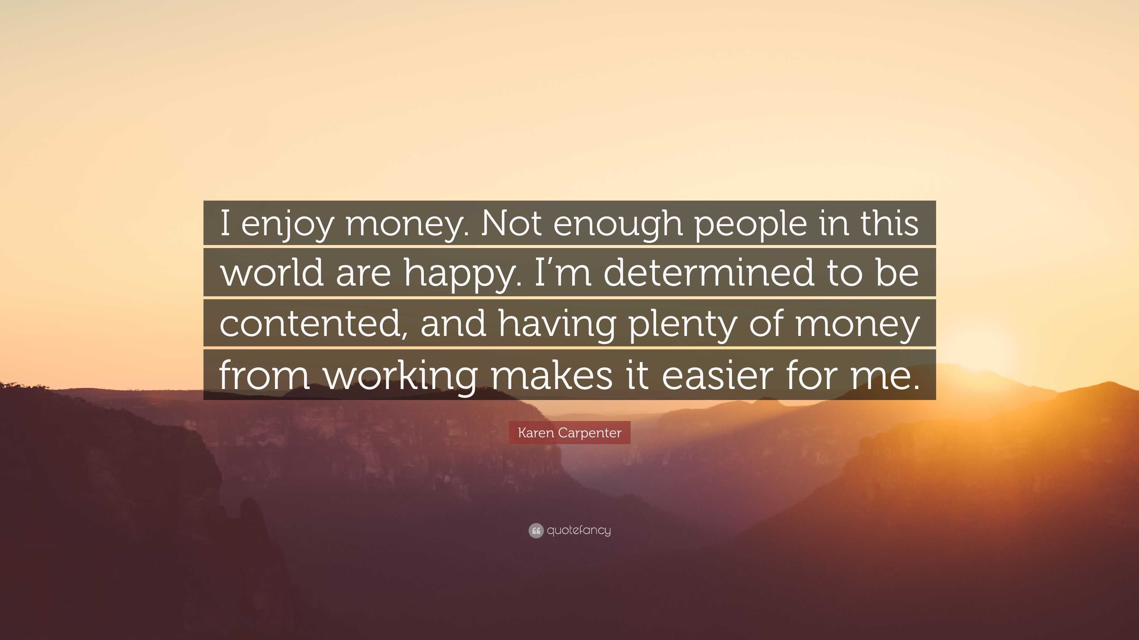Karen Carpenter Quote: “I enjoy money. Not enough people in this world ...