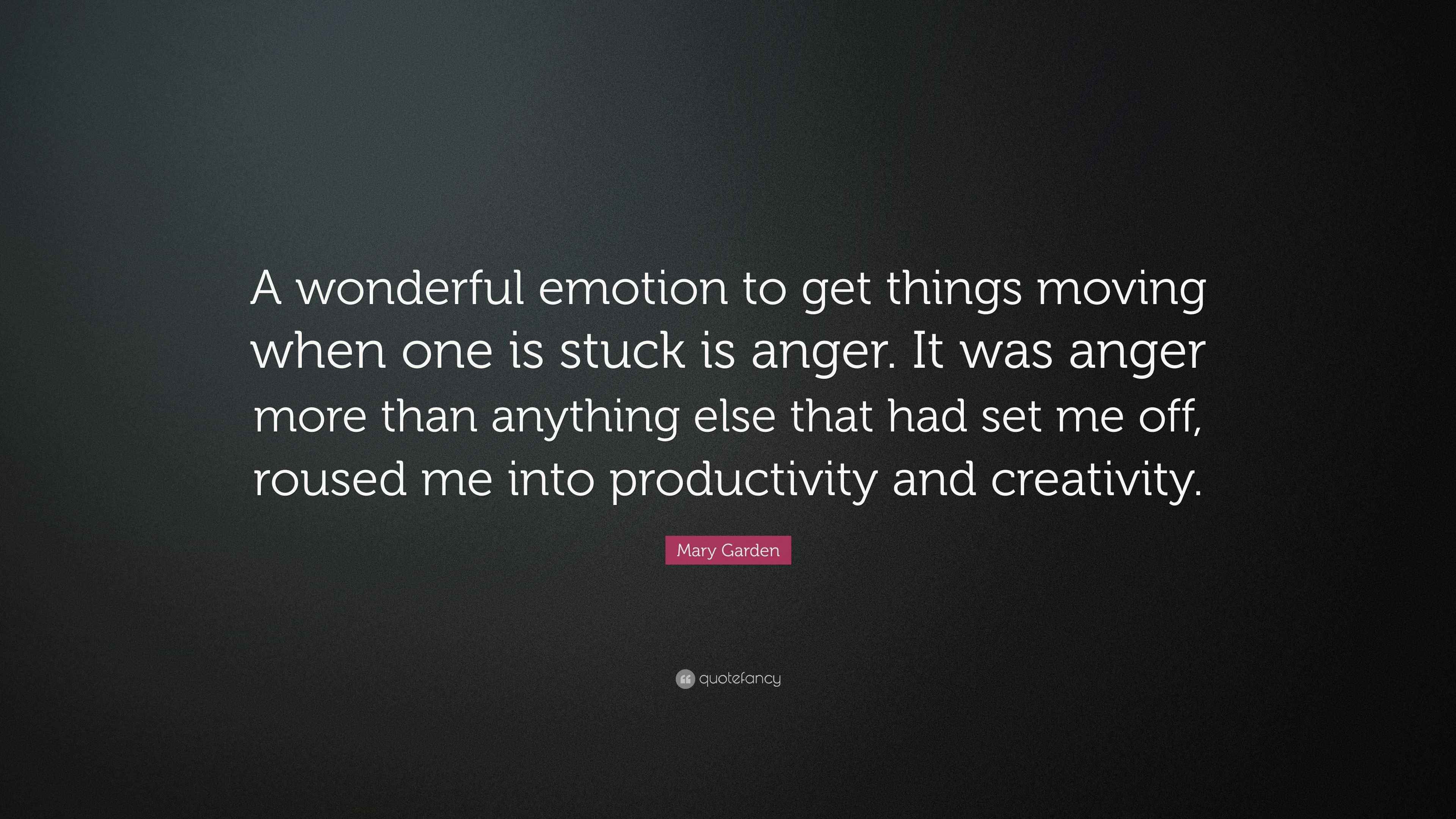 Mary Garden Quote: “A wonderful emotion to get things moving when one ...
