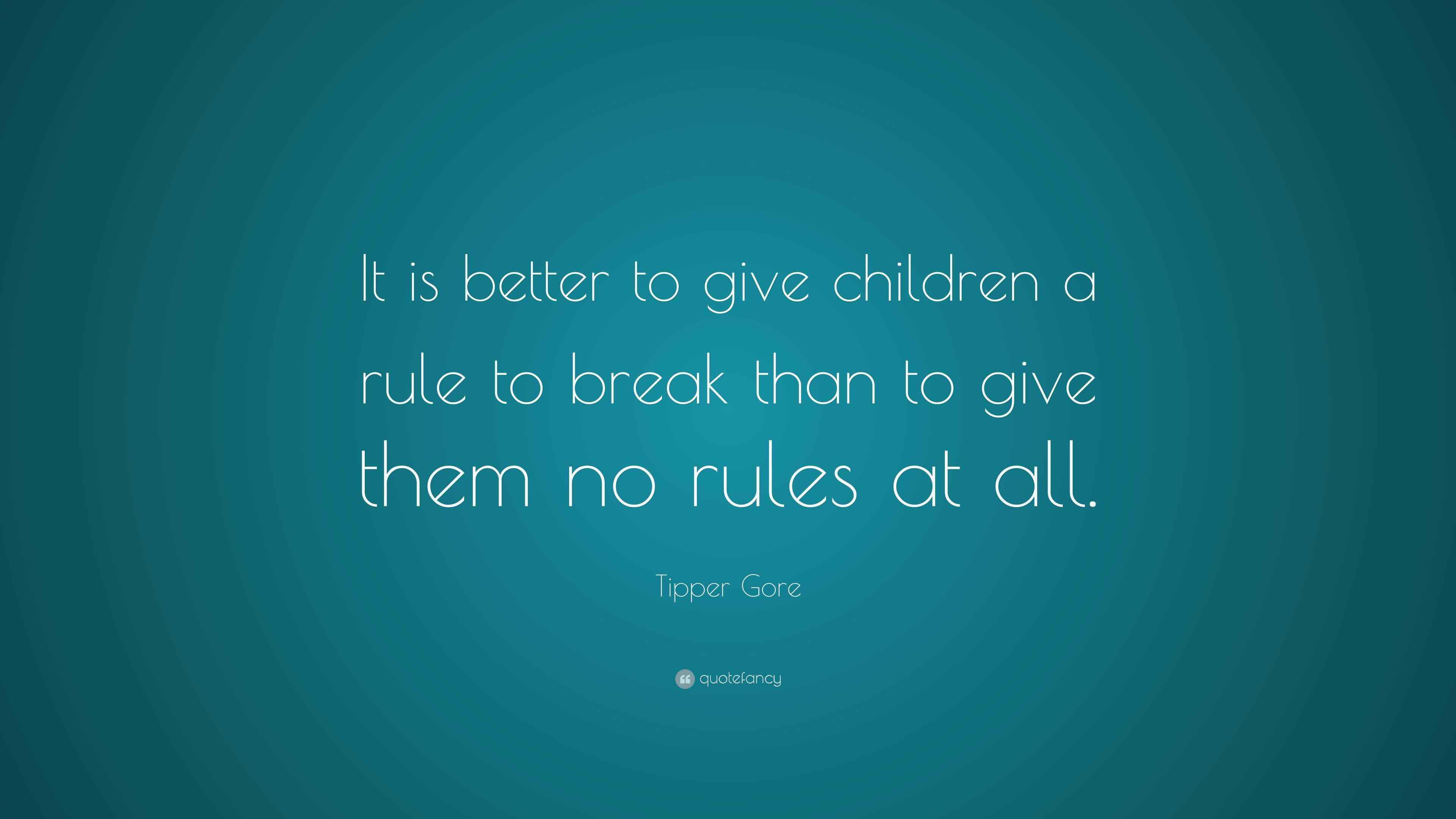 Tipper Gore Quote: “It is better to give children a rule to break than ...
