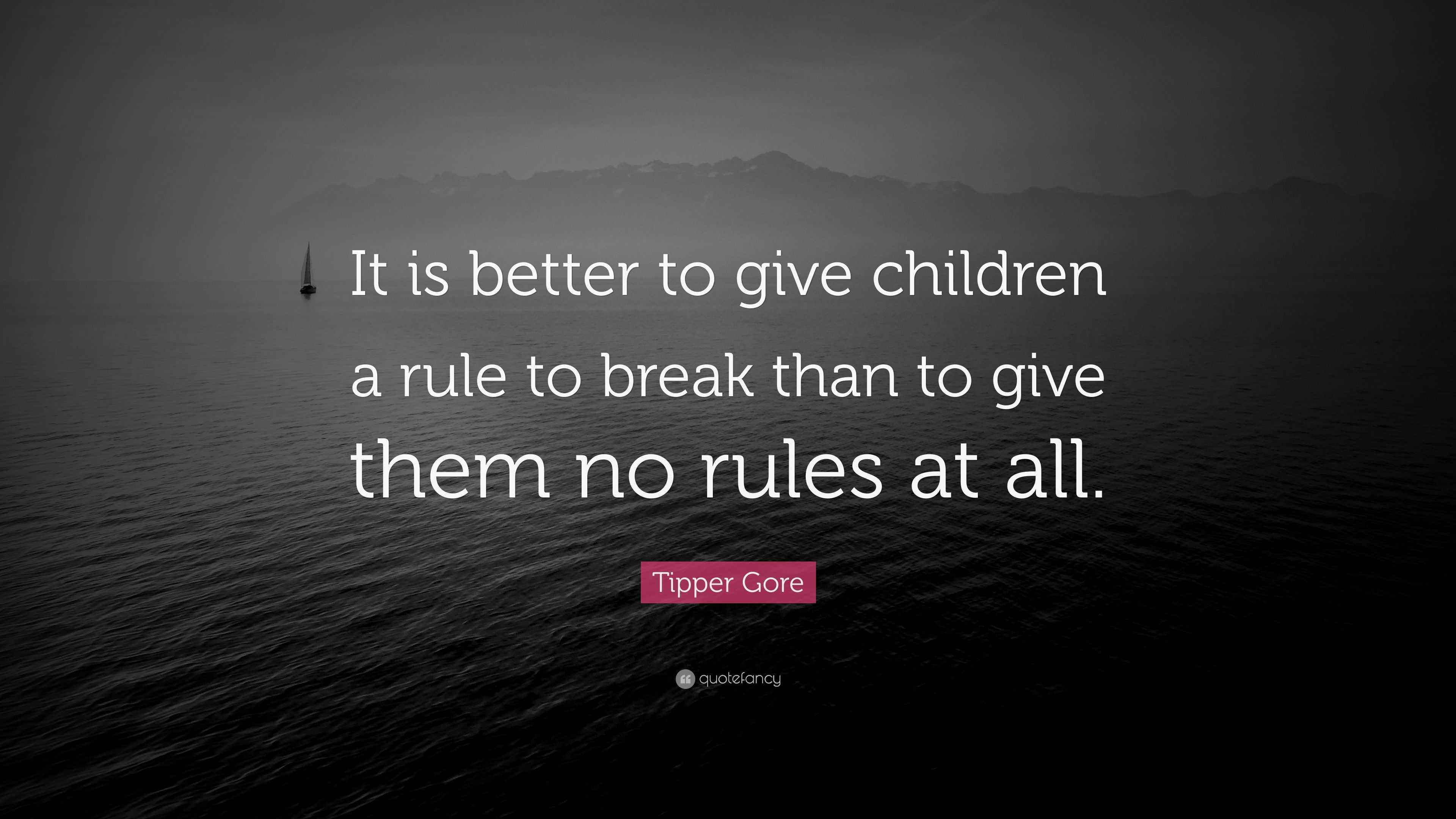 Tipper Gore Quote: “It is better to give children a rule to break than ...