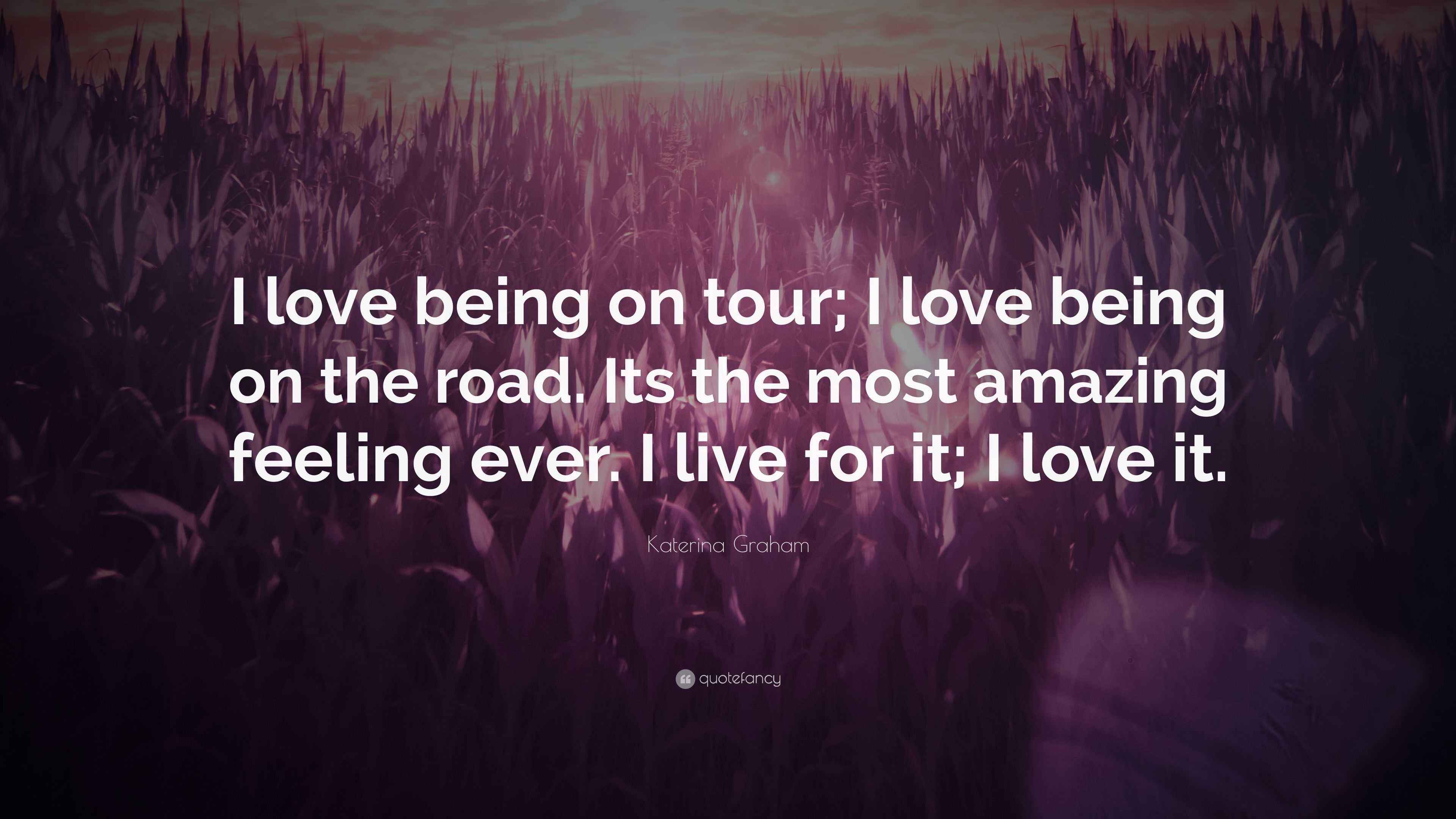Katerina Graham Quote: “I love being on tour; I love being on the road ...