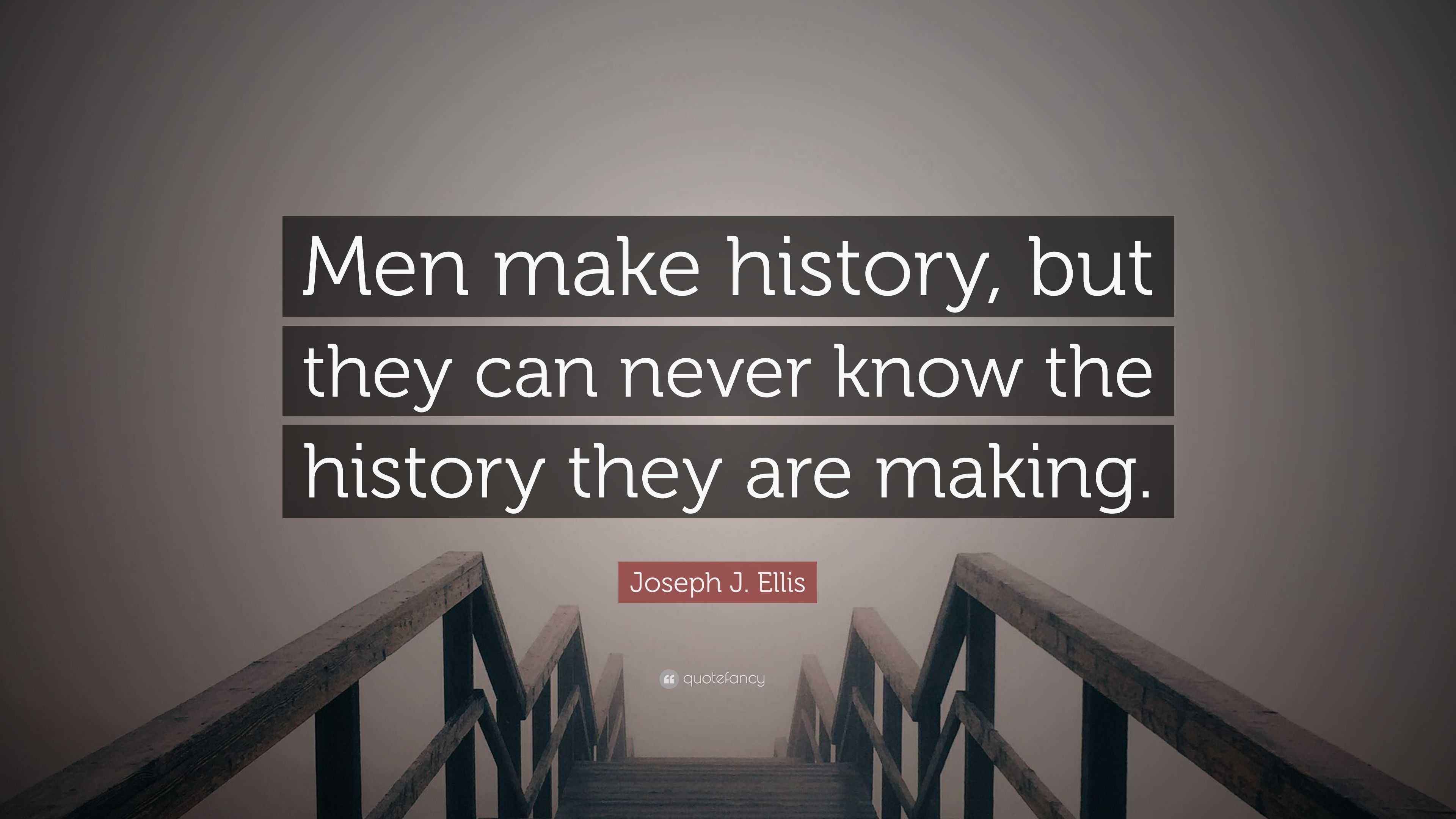 Joseph J. Ellis Quote: “Men make history, but they can never know the ...