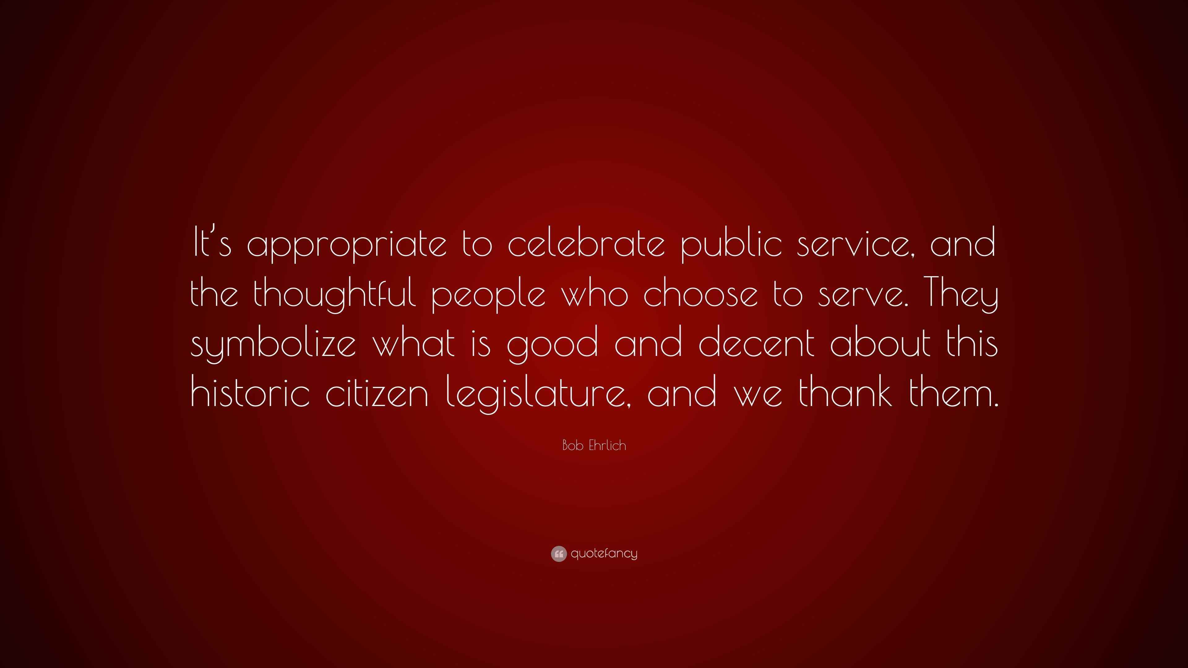 Bob Ehrlich Quote: “It’s appropriate to celebrate public service, and ...