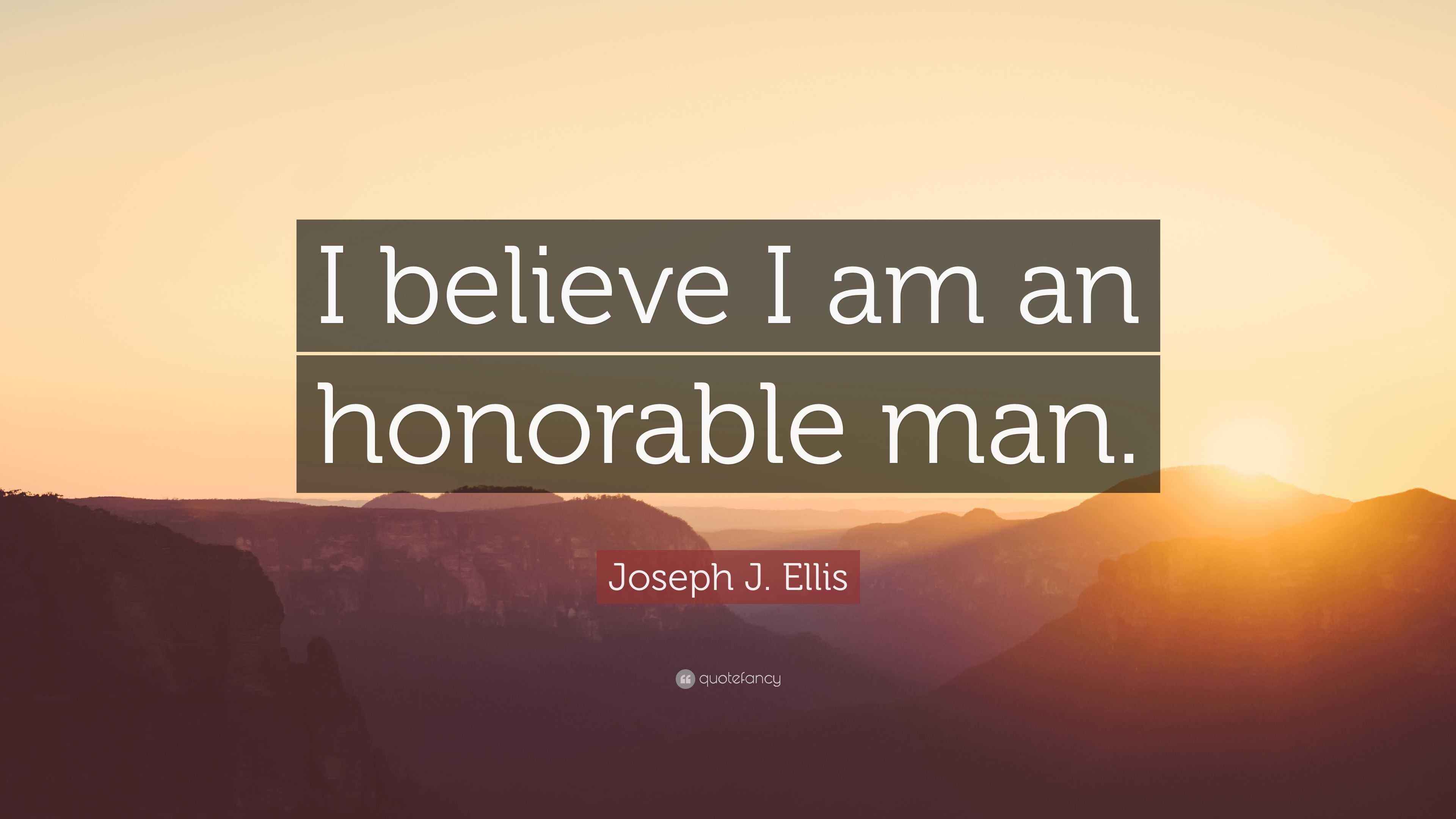 Joseph J. Ellis Quote: “I believe I am an honorable man.”
