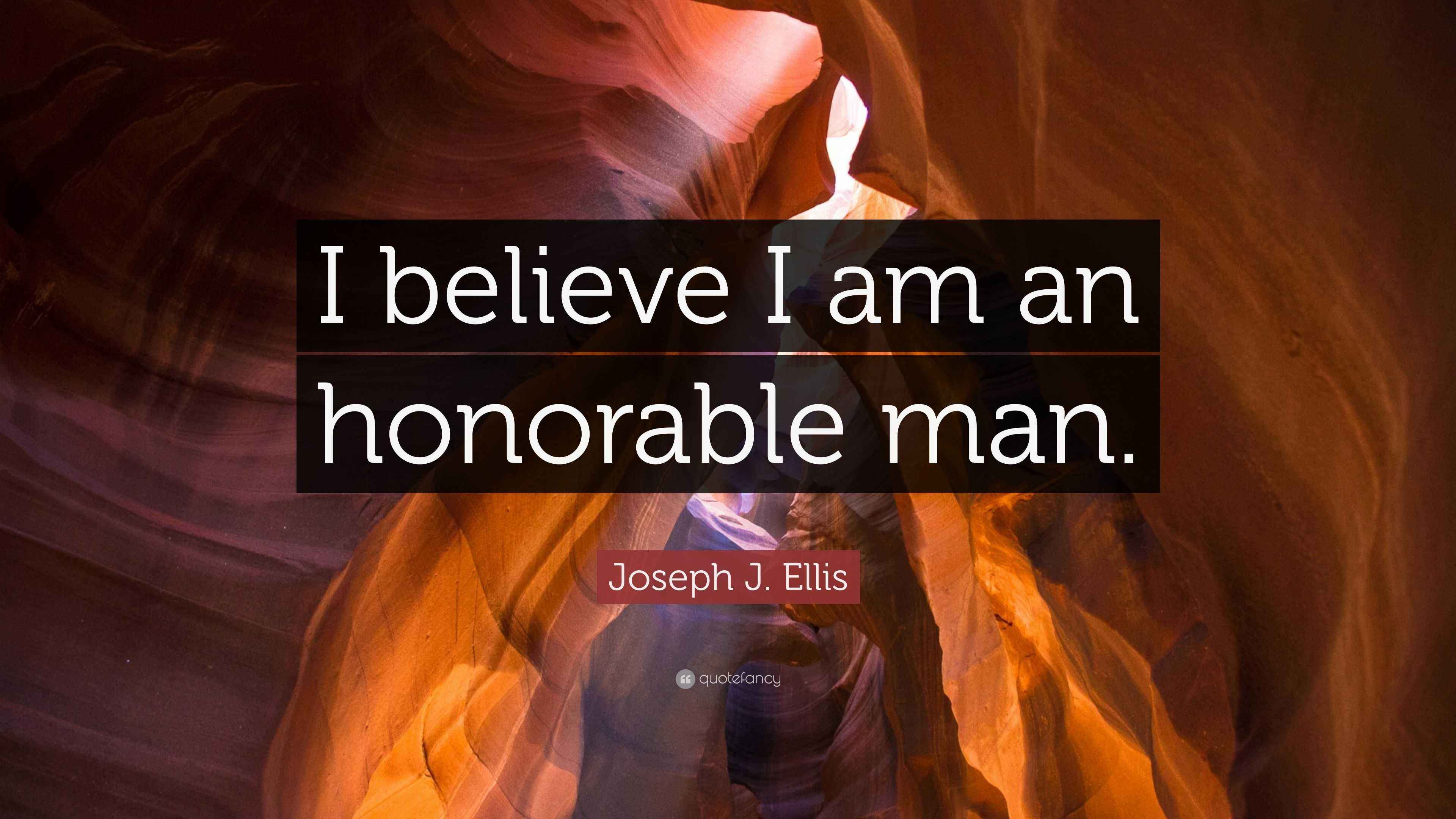 Joseph J. Ellis Quote: “I believe I am an honorable man.”