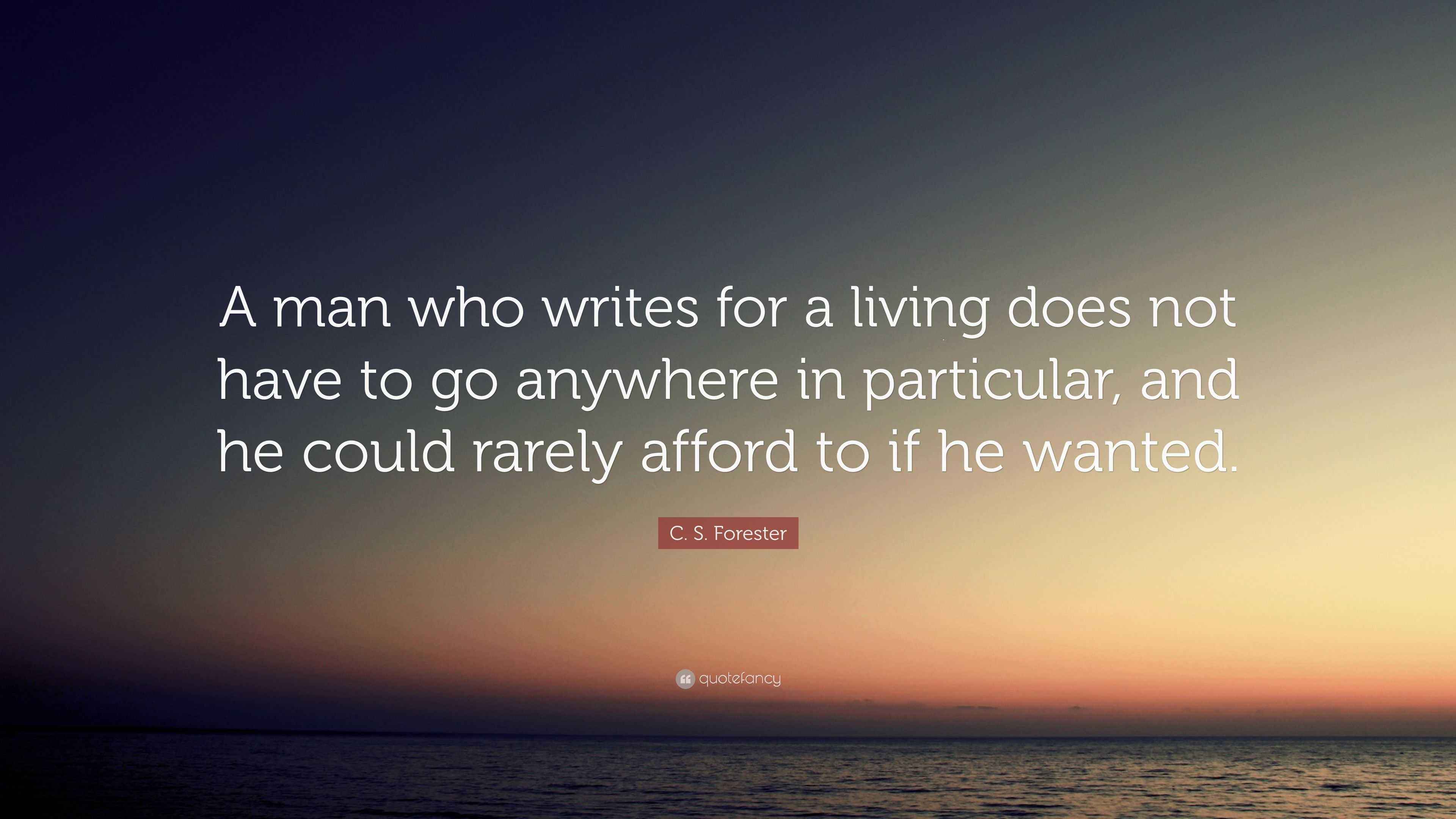 C. S. Forester Quote: “A man who writes for a living does not have to ...