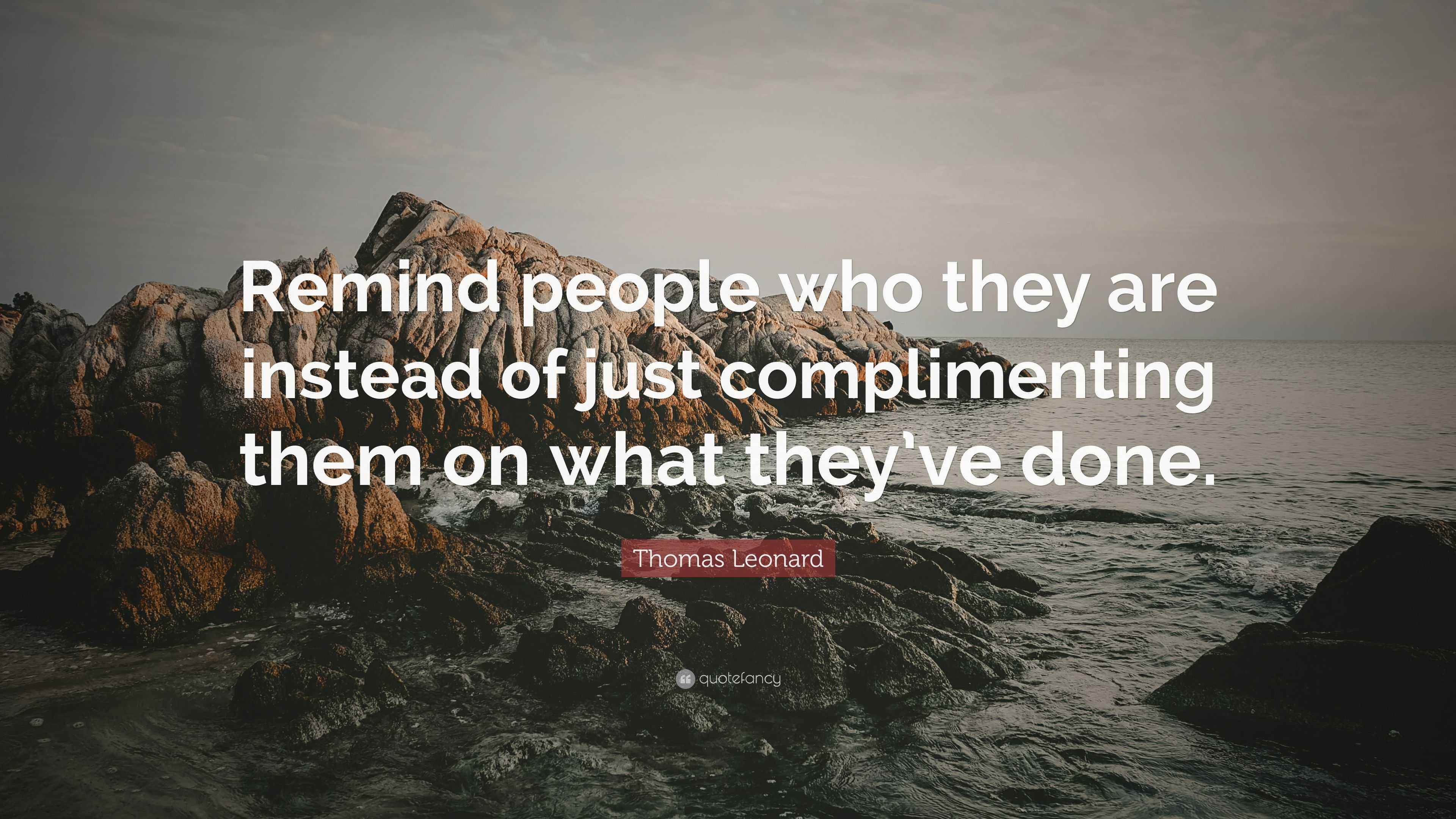Thomas Leonard Quote: “Remind people who they are instead of just ...