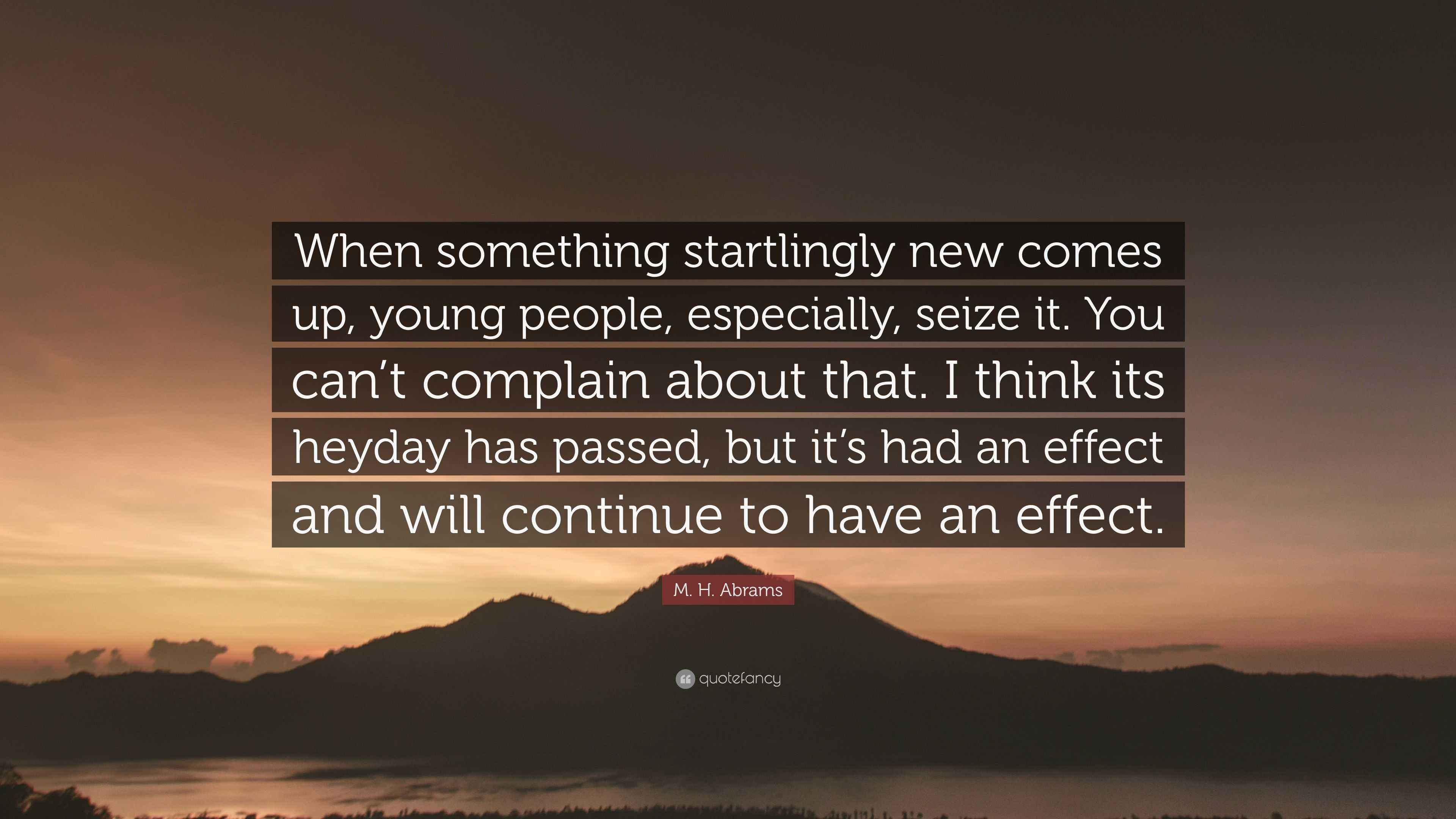 M. H. Abrams Quote: “When something startlingly new comes up, young ...