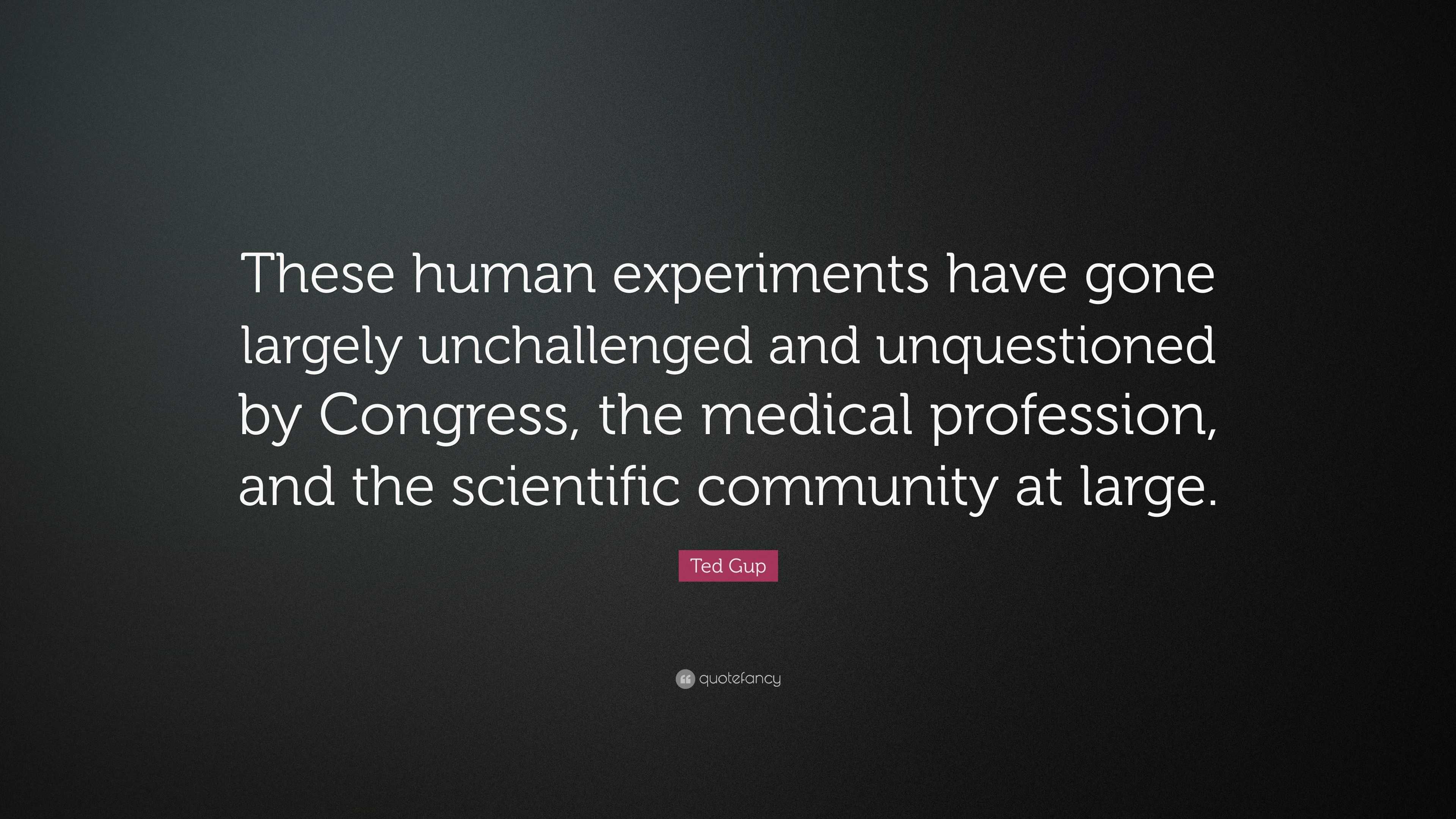 Ted Gup Quote: “These human experiments have gone largely unchallenged ...