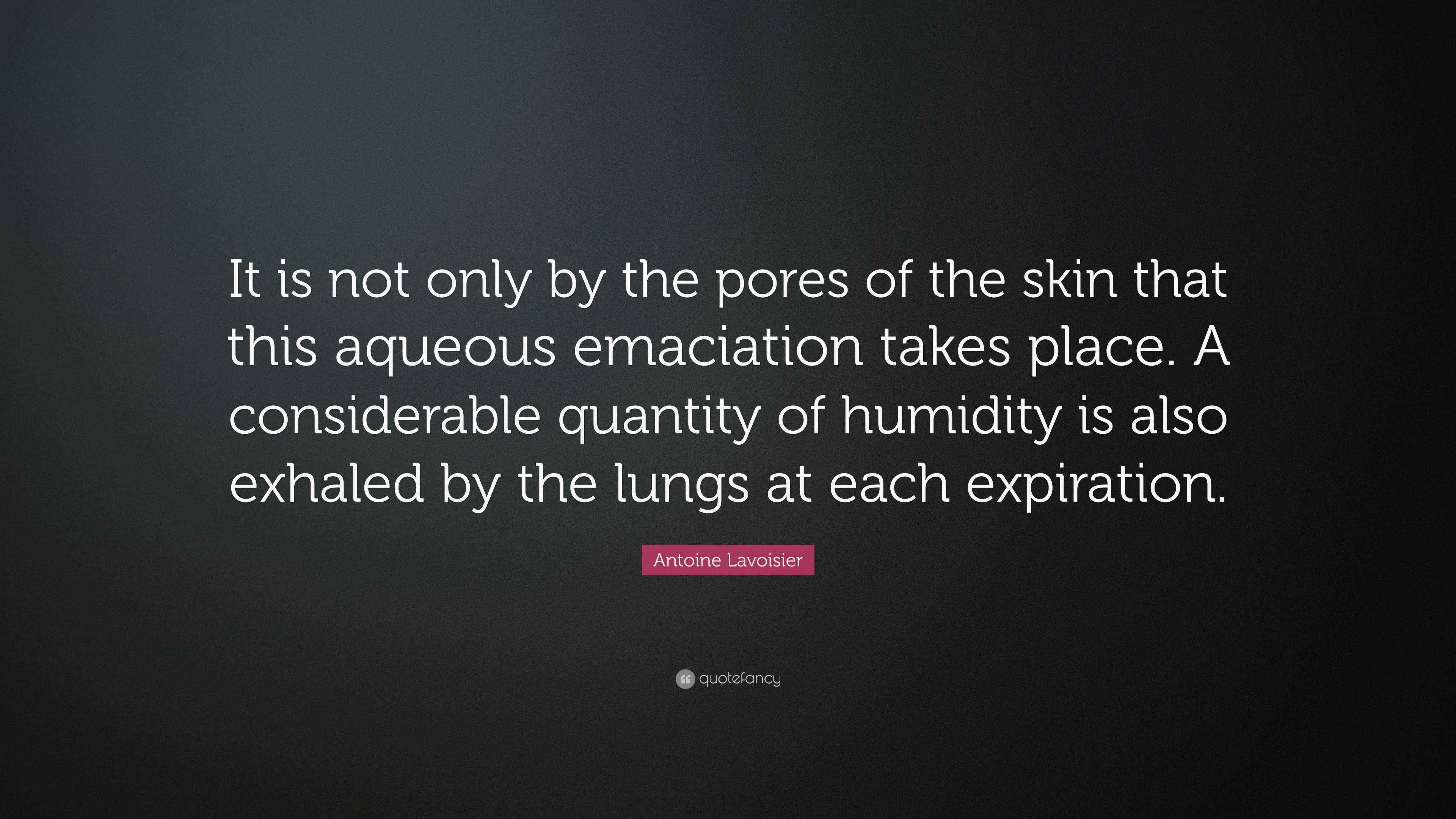 Antoine Lavoisier Quote: “It is not only by the pores of the skin that ...