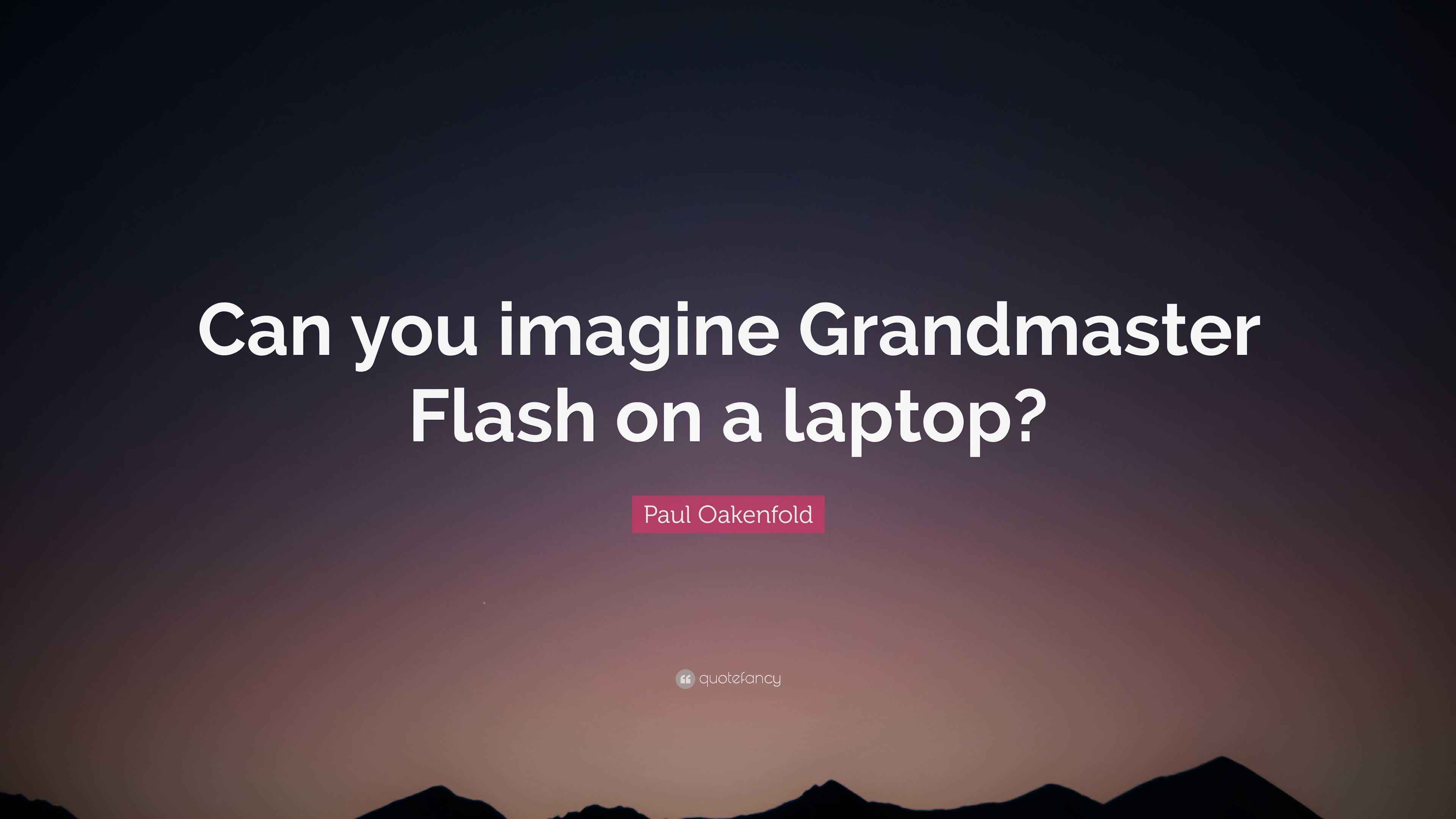Paul Oakenfold Quote: “Can you imagine Grandmaster Flash on a laptop?”