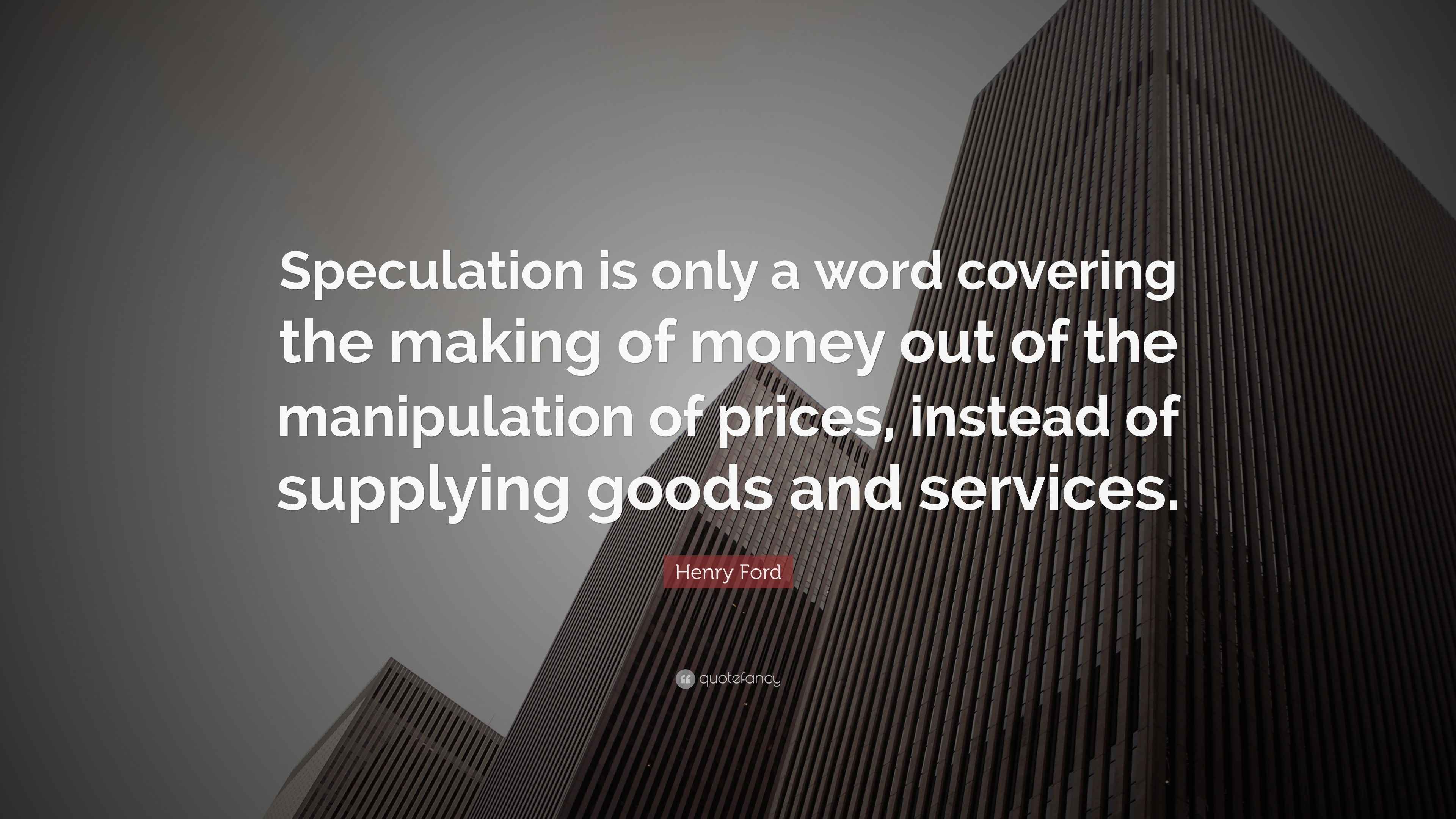 Henry Ford Quote: “Speculation is only a word covering the making of ...