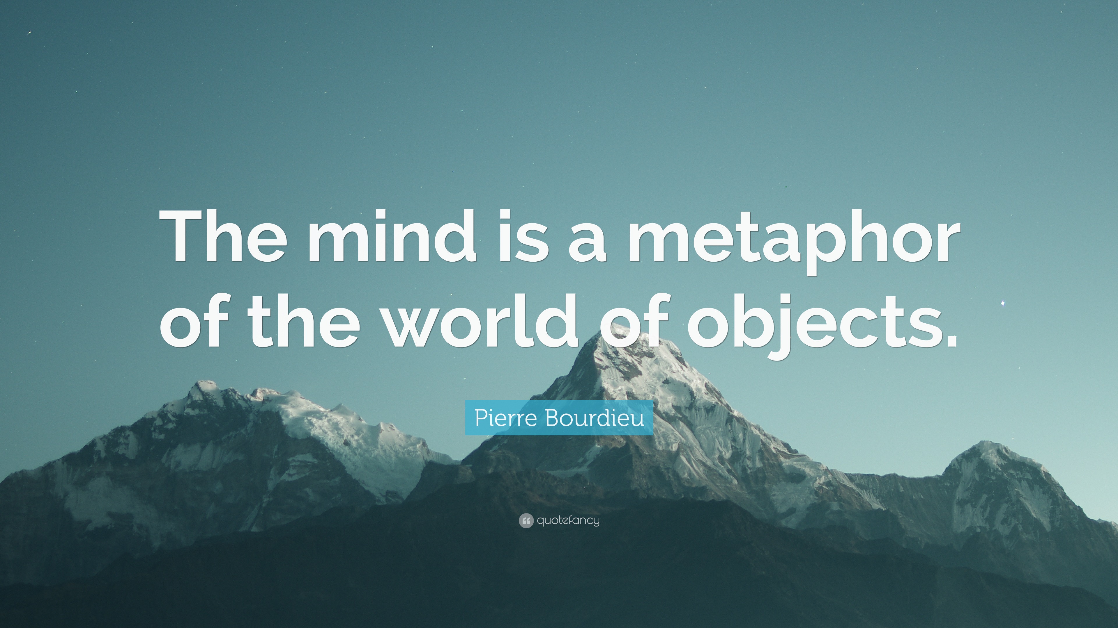 Pierre Bourdieu Quote: “The mind is a metaphor of the world of objects.”