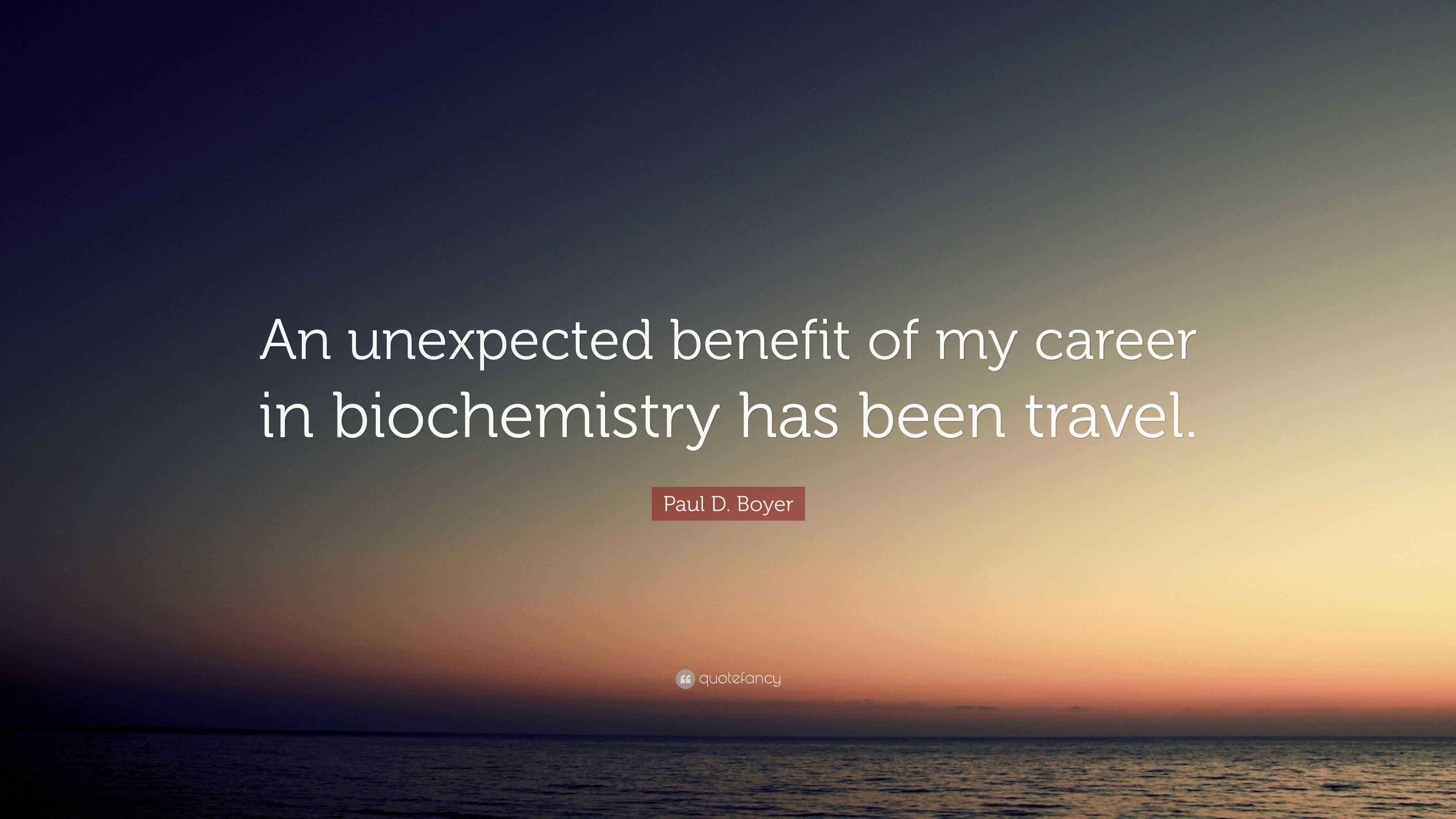 Paul D. Boyer Quote: “An unexpected benefit of my career in ...
