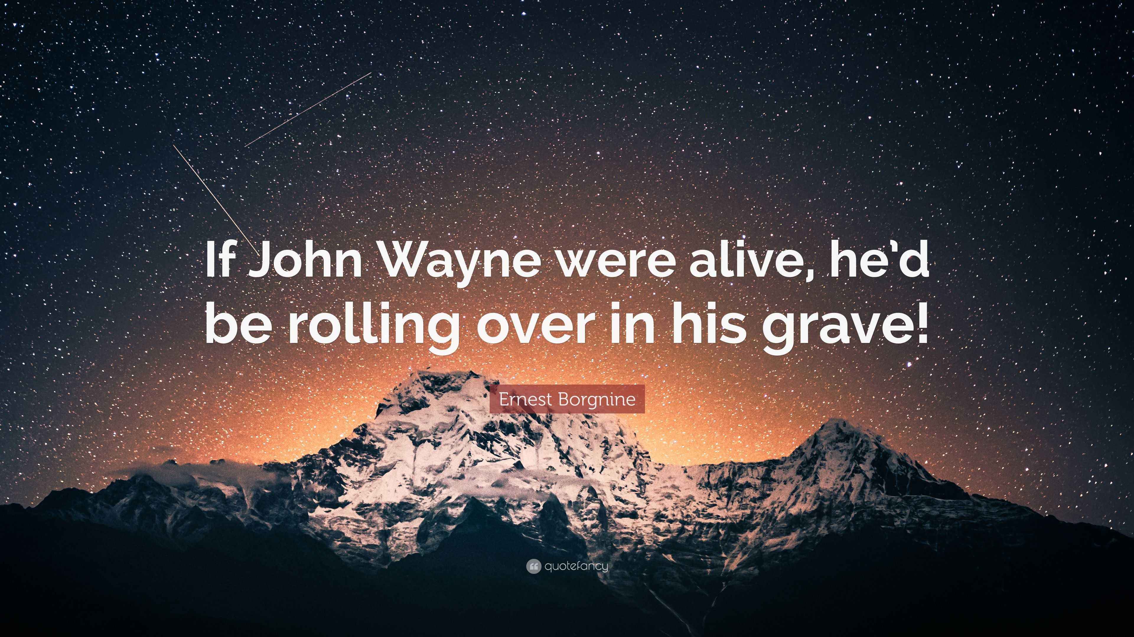 Ernest Borgnine Quote: “If John Wayne were alive, he’d be rolling over ...