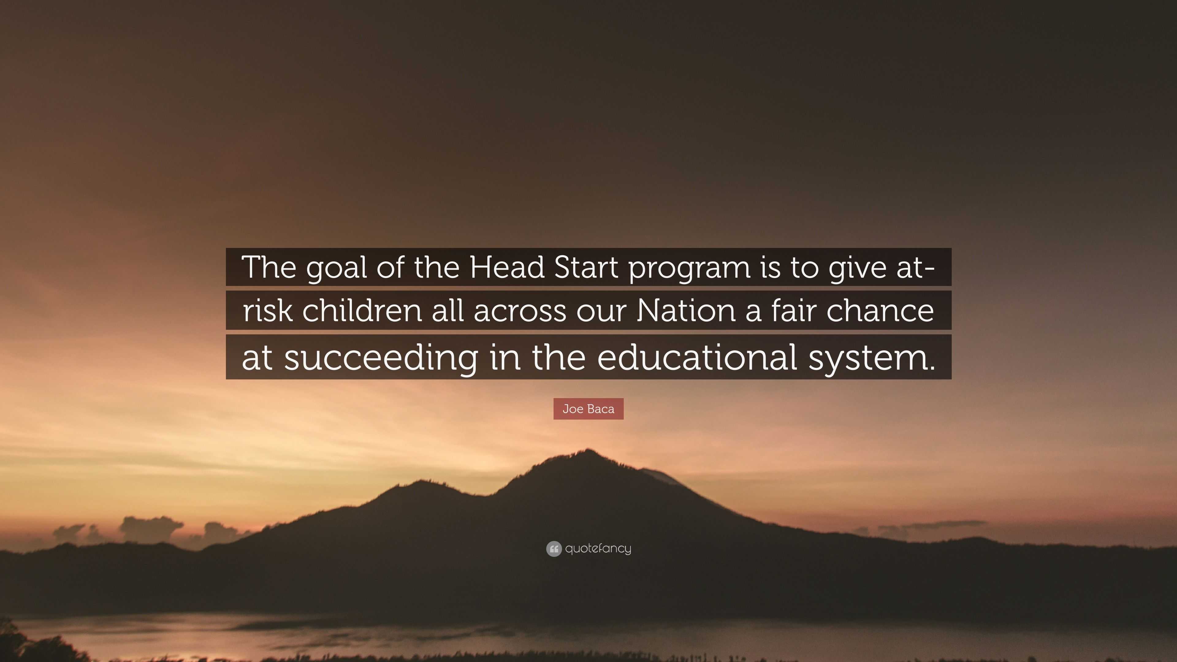 Joe Baca Quote: “The goal of the Head Start program is to give at-risk ...