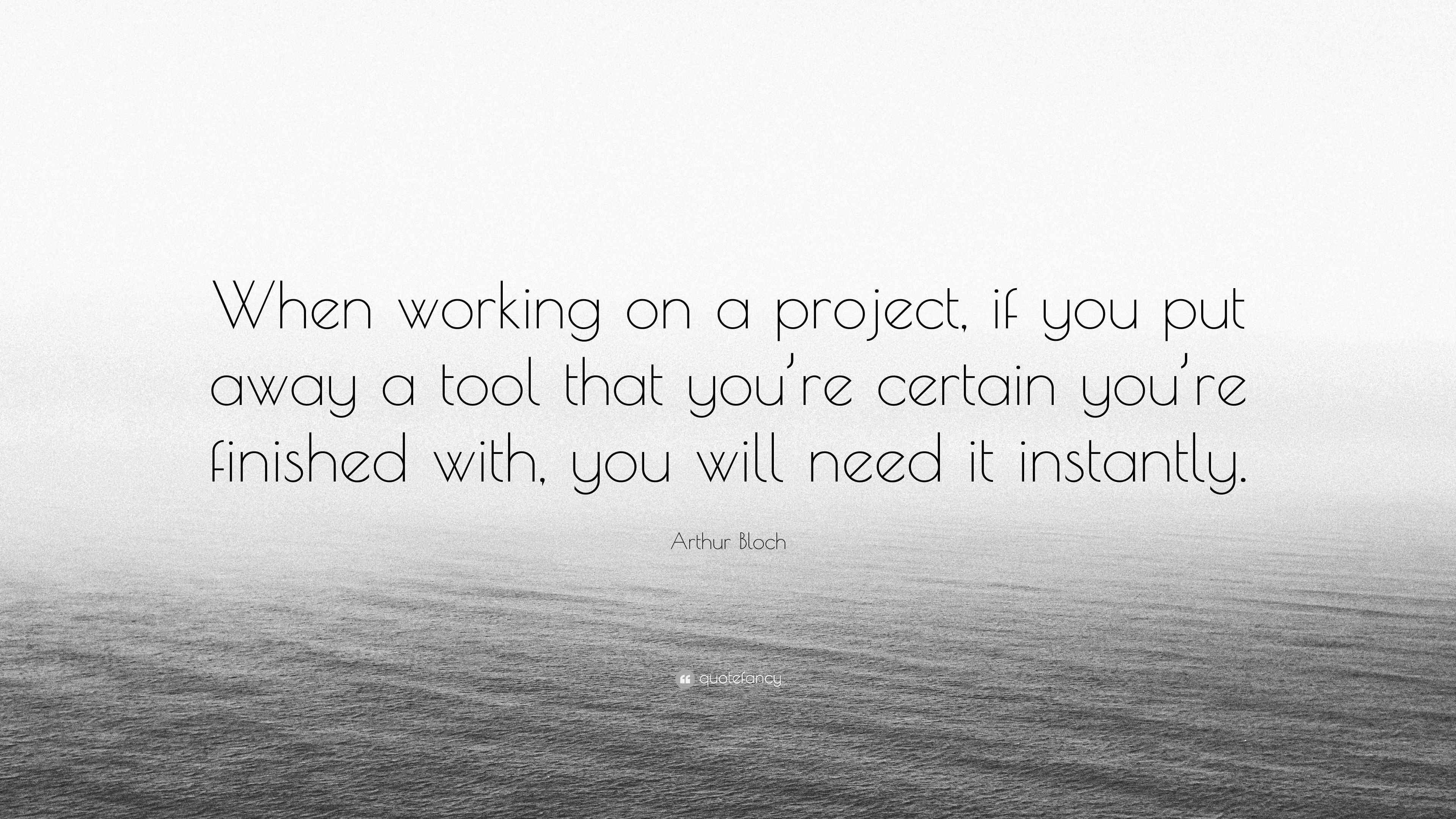 Arthur Bloch Quote: “When working on a project, if you put away a tool ...