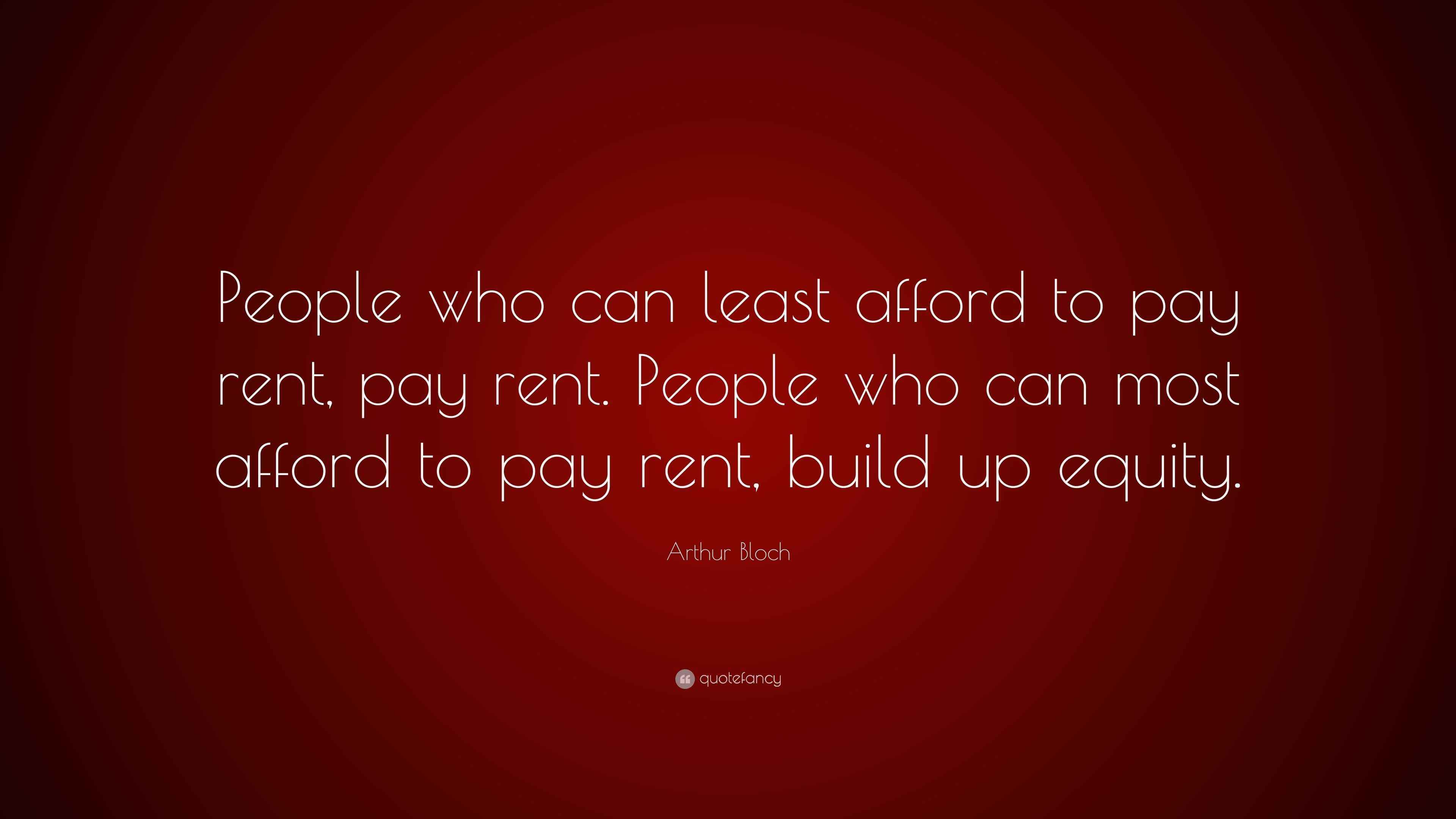 Arthur Bloch Quote: “People who can least afford to pay rent, pay rent ...
