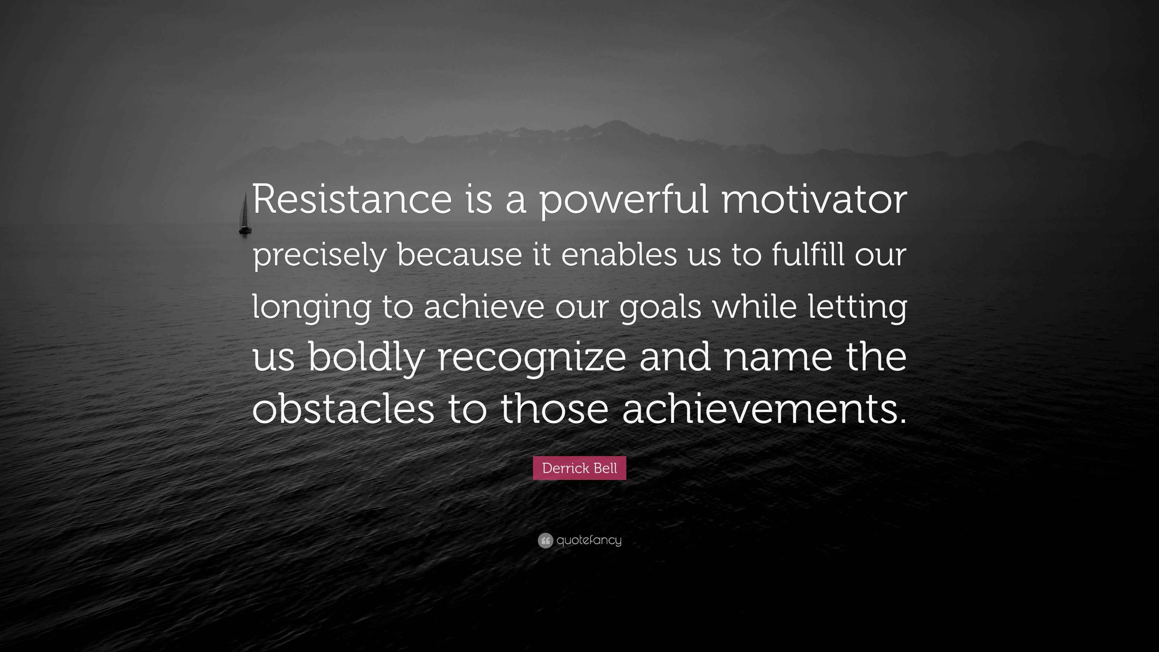 Derrick Bell Quote: “Resistance is a powerful motivator precisely ...