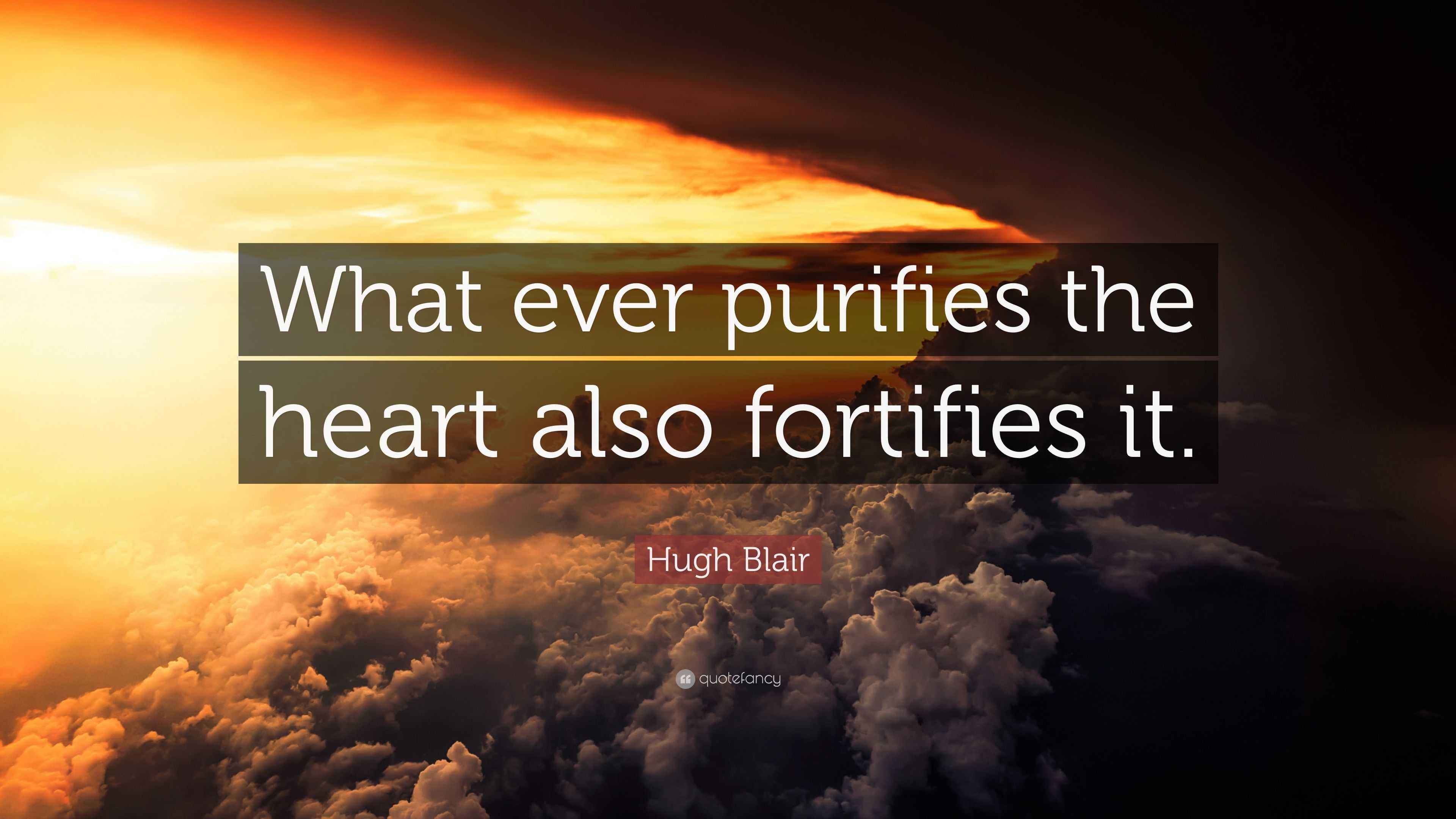 Hugh Blair Quote: “What ever purifies the heart also fortifies it.”