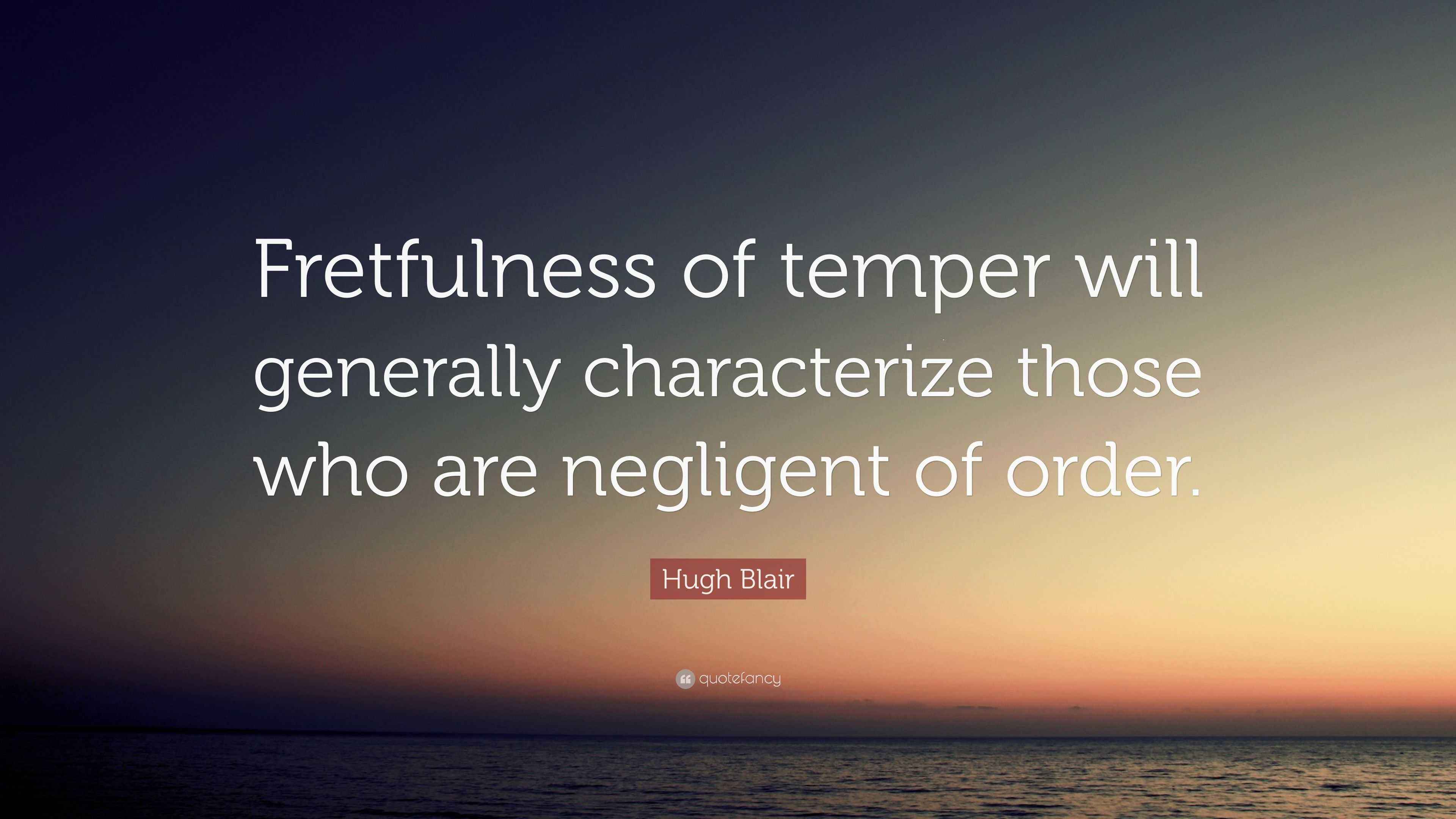 Hugh Blair Quote: “Fretfulness of temper will generally characterize ...