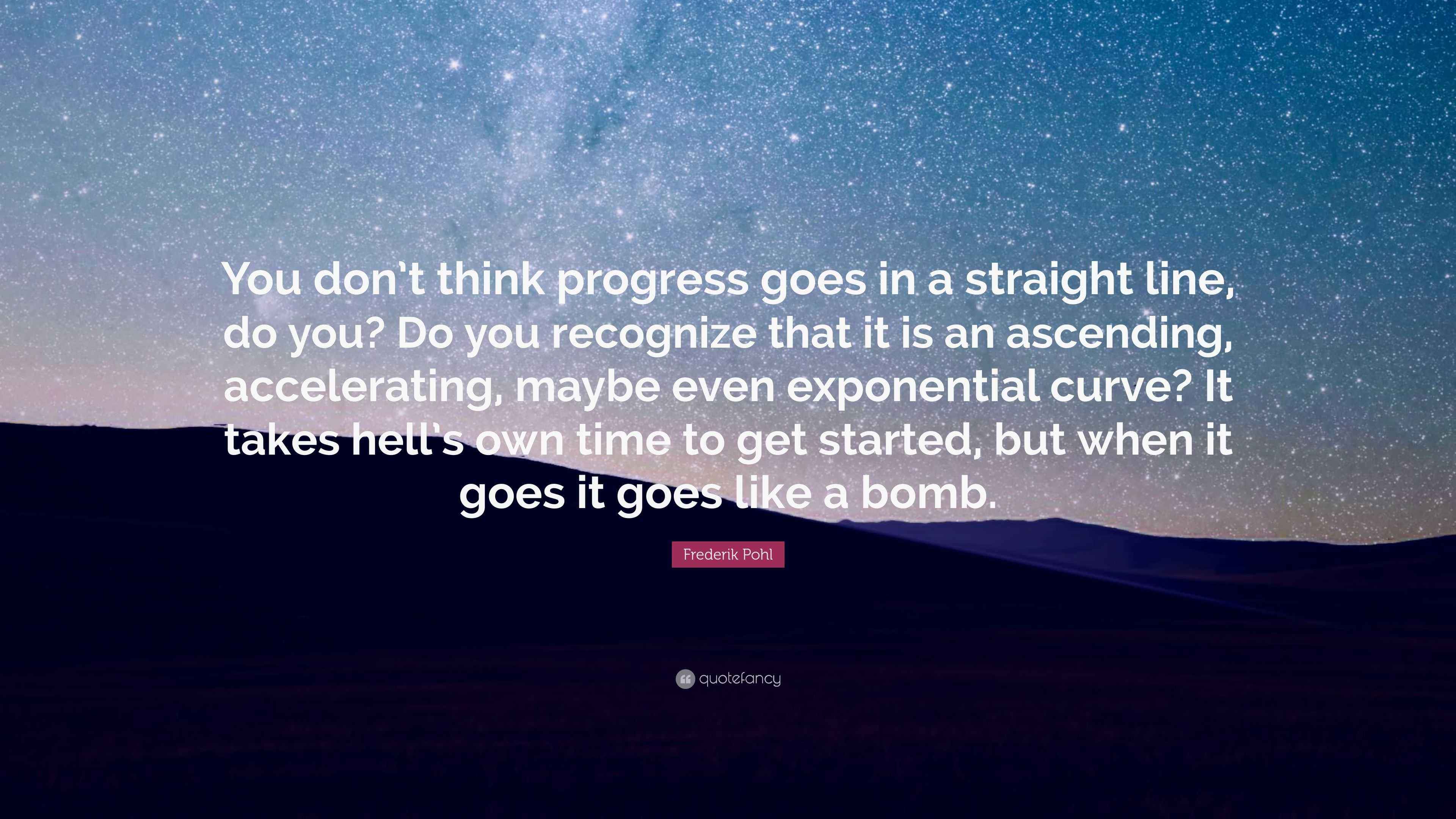 Frederik Pohl Quote: “You don’t think progress goes in a straight line ...