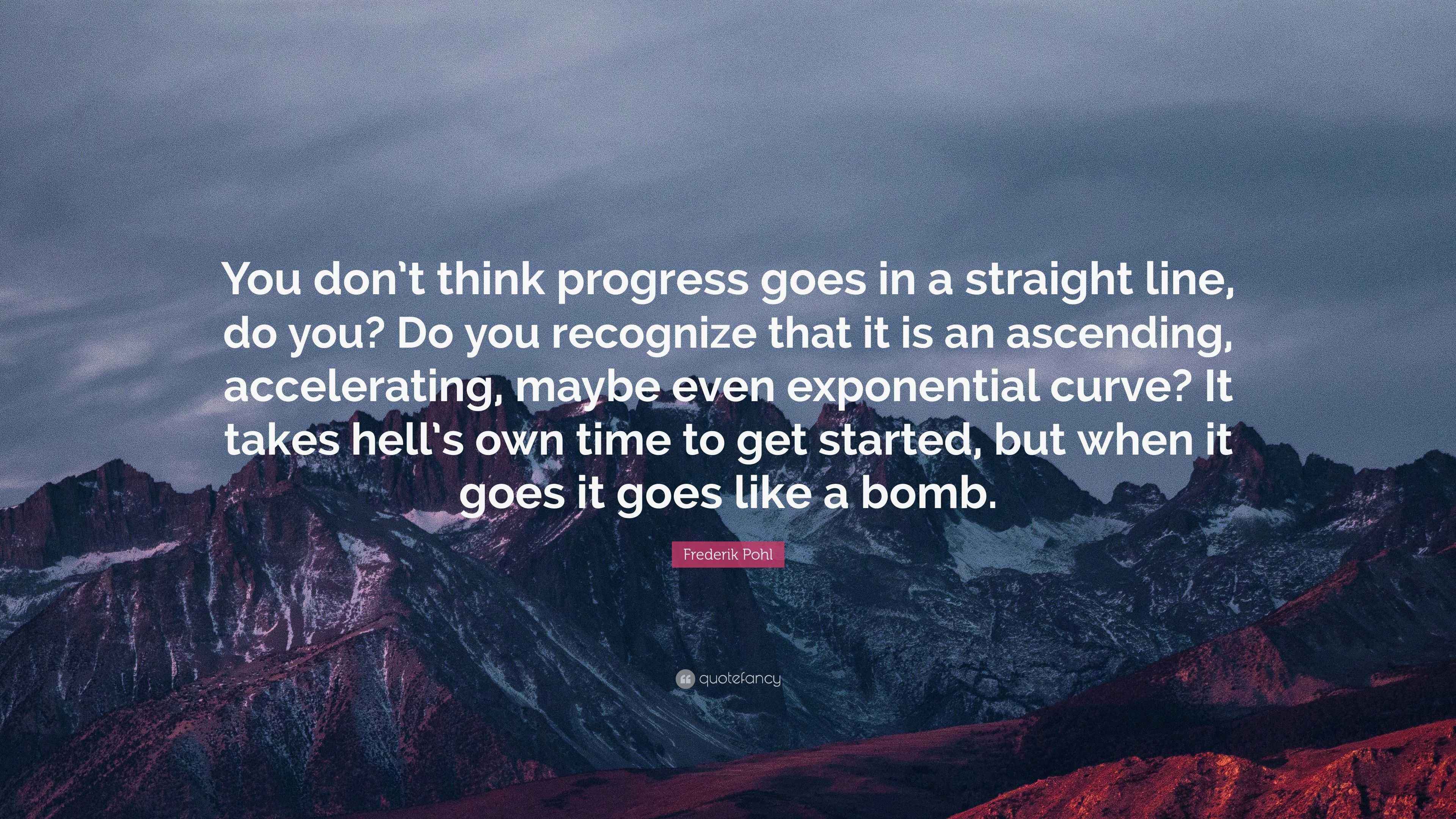 Frederik Pohl Quote: “You don’t think progress goes in a straight line ...