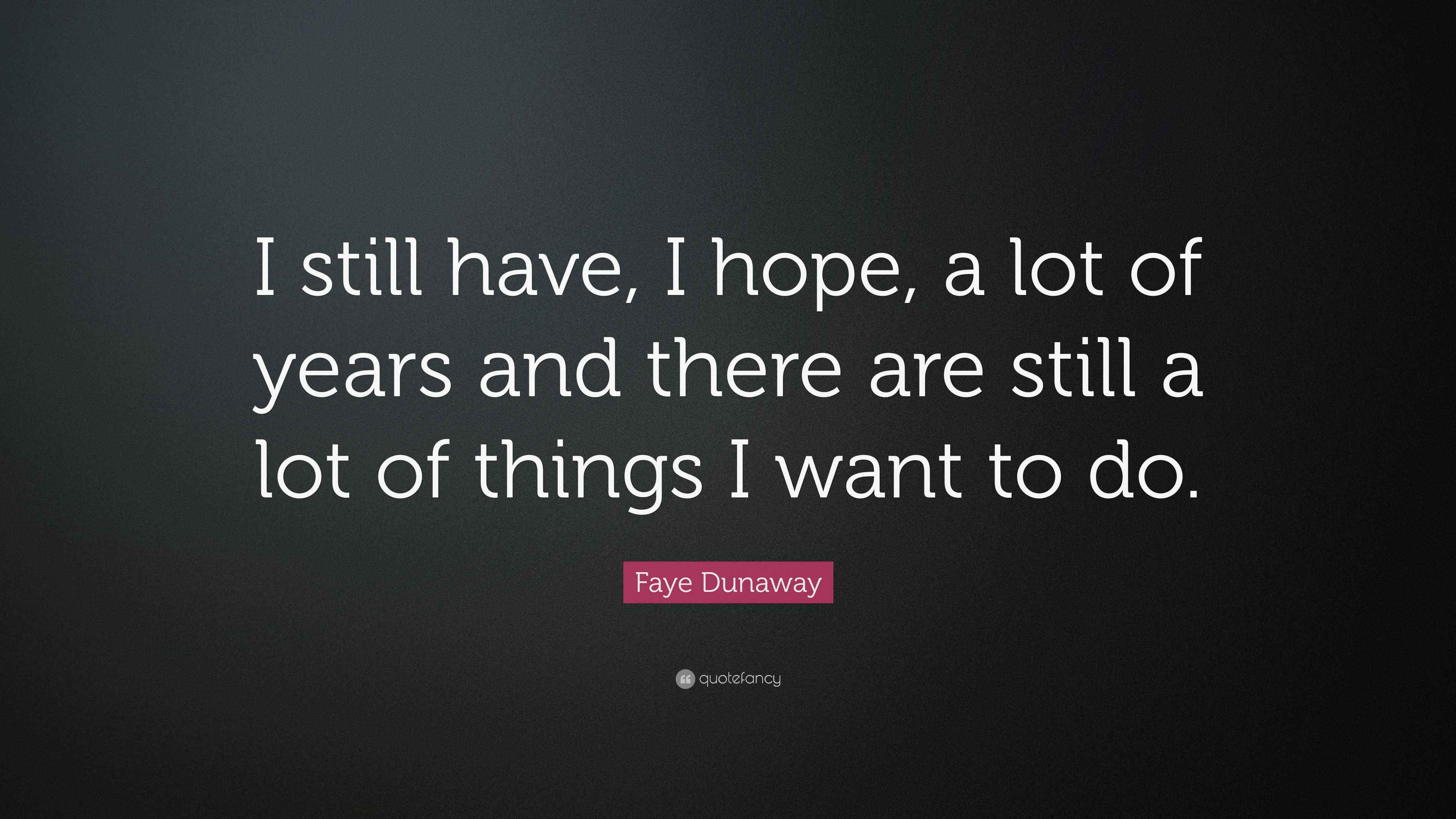 Faye Dunaway Quote: “I still have, I hope, a lot of years and there are ...