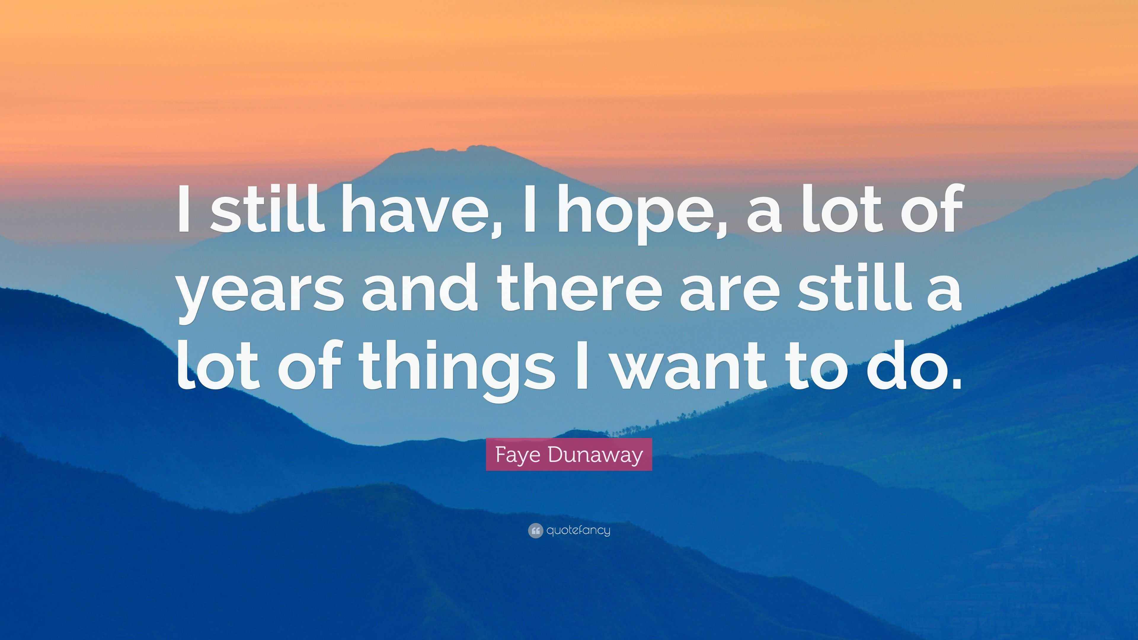 Faye Dunaway Quote: “I still have, I hope, a lot of years and there are ...