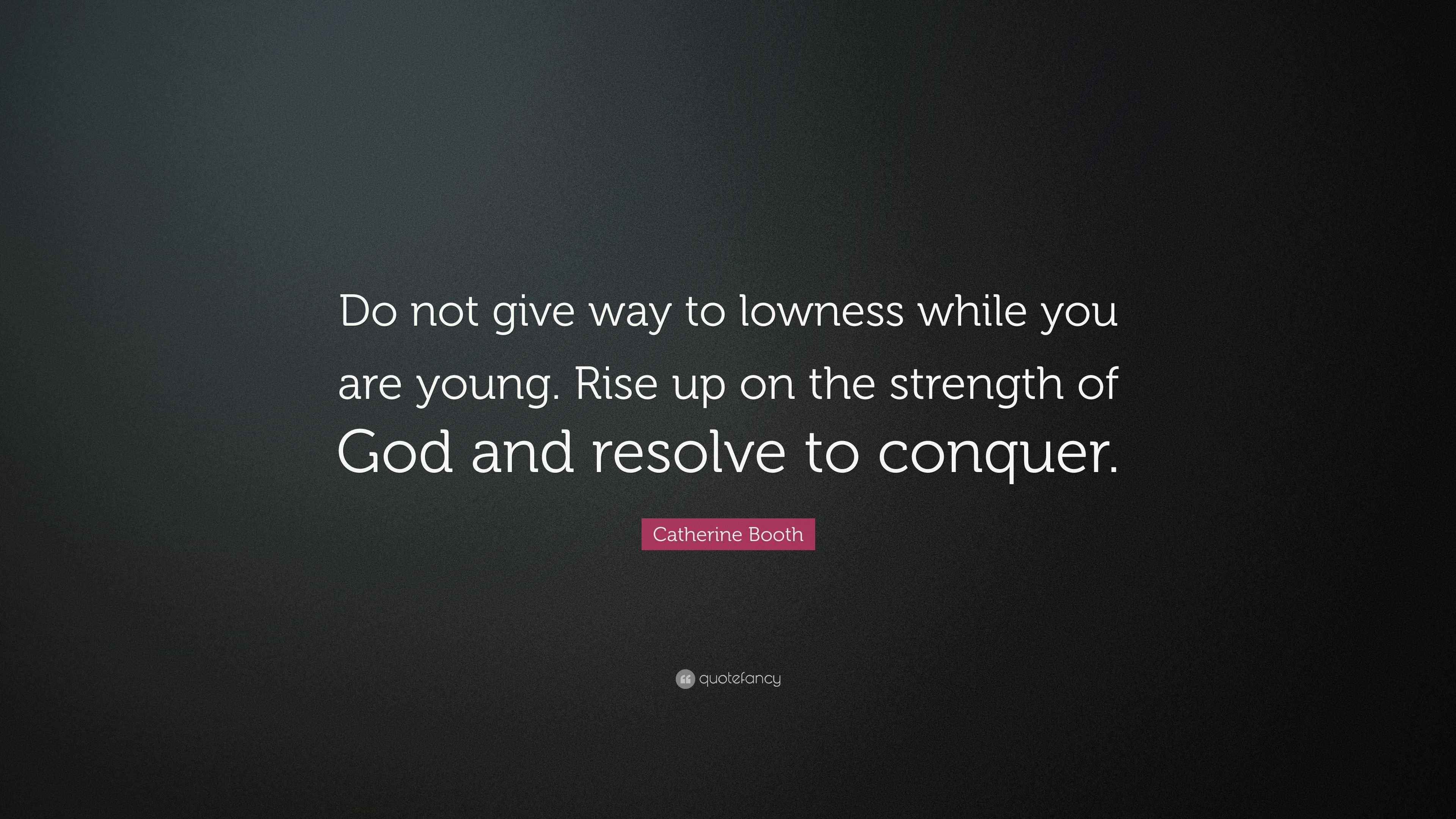 Catherine Booth Quote: “Do not give way to lowness while you are young ...