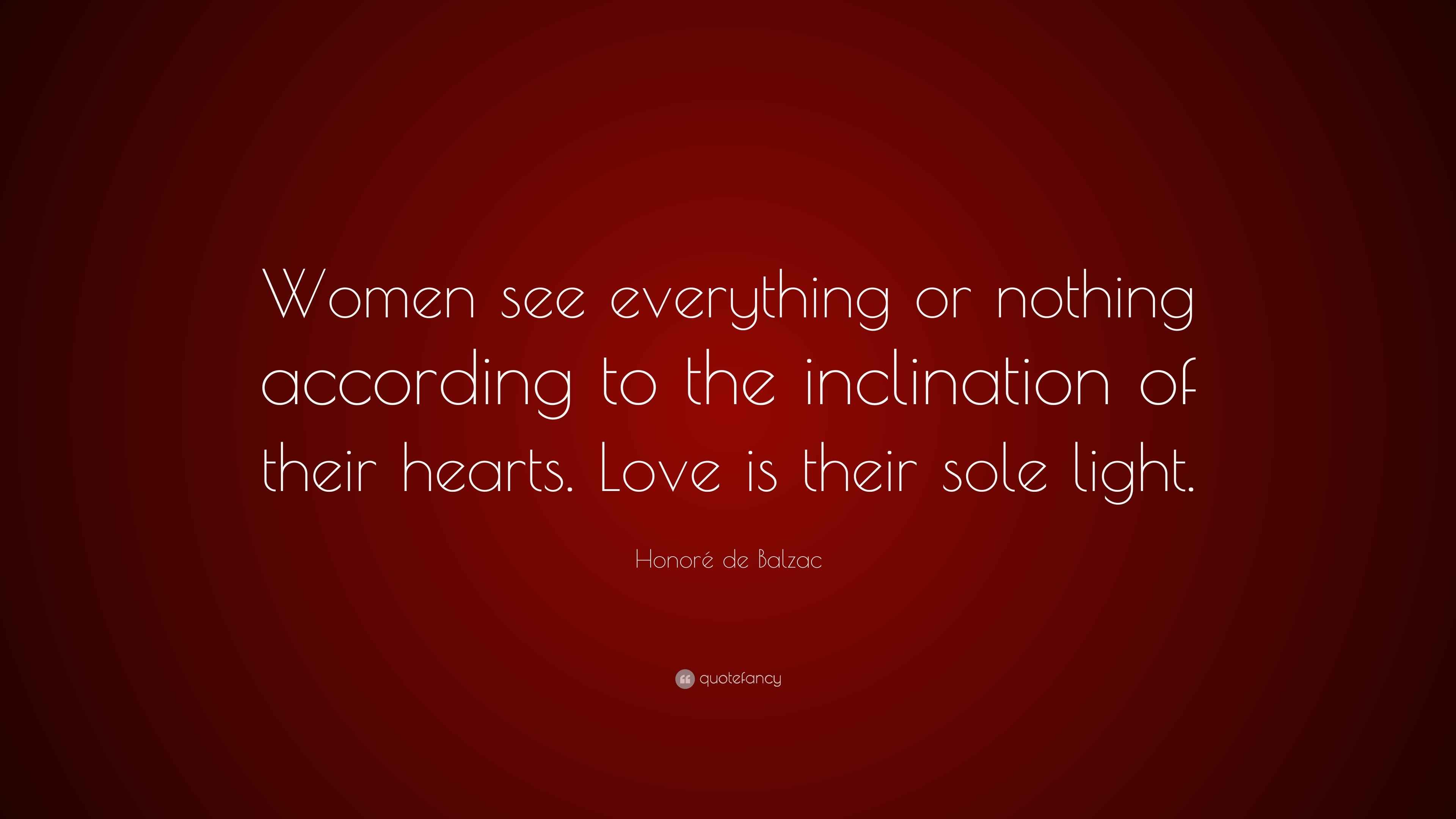 Honoré de Balzac Quote: “Women see everything or nothing according to ...