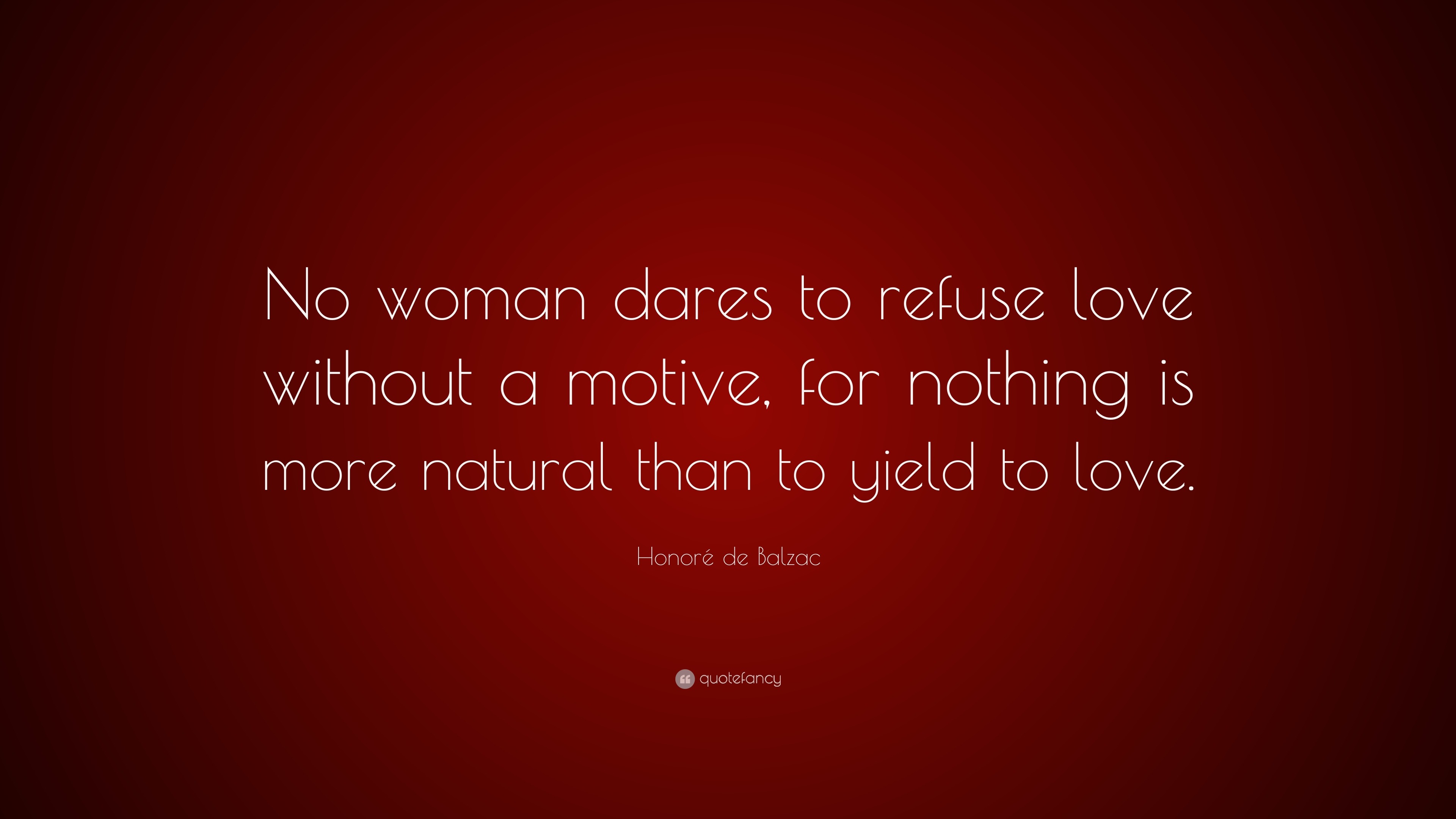 Honoré de Balzac Quote: “No woman dares to refuse love without a motive ...