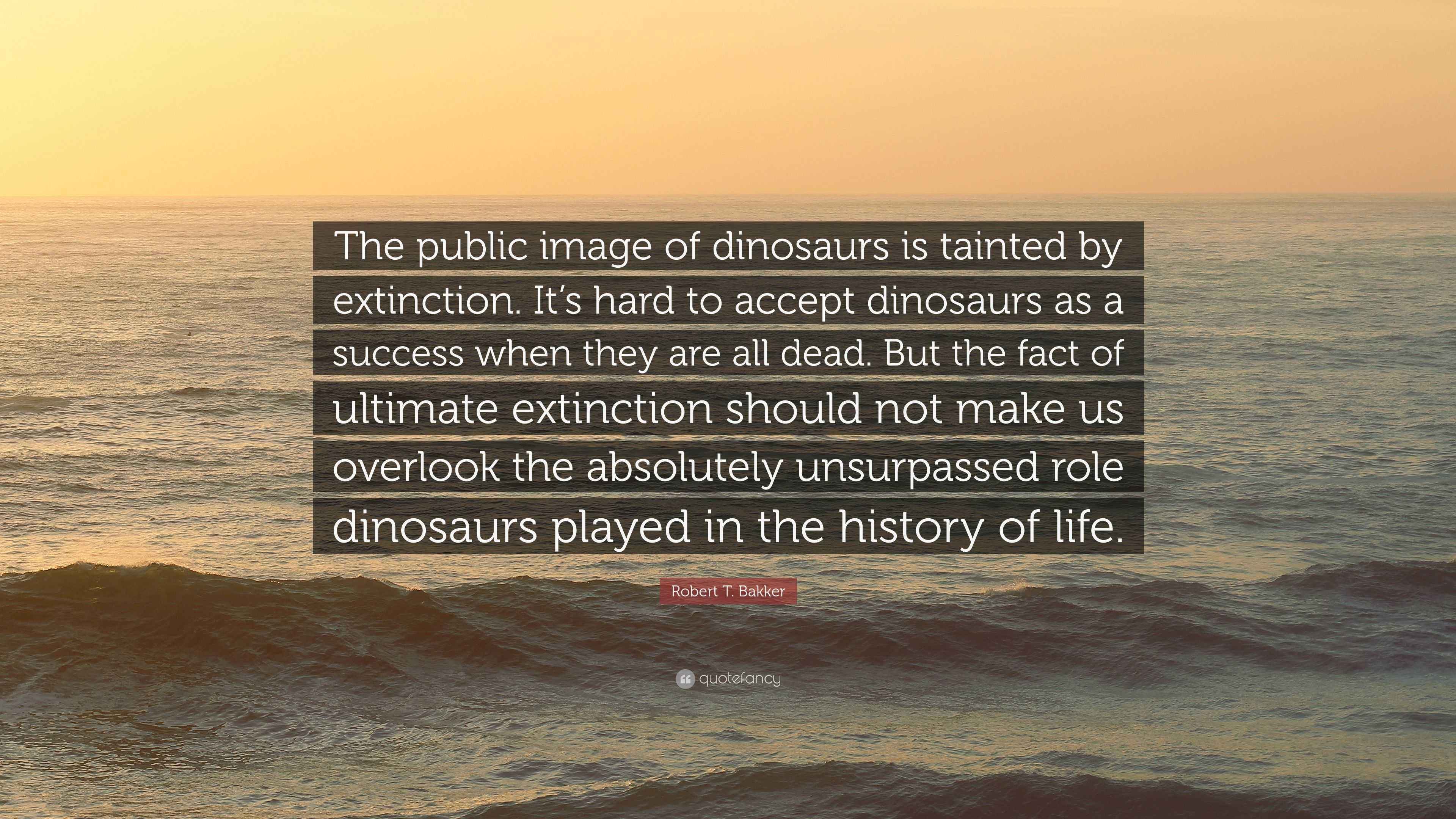Robert T. Bakker Quote: “The public image of dinosaurs is tainted by ...