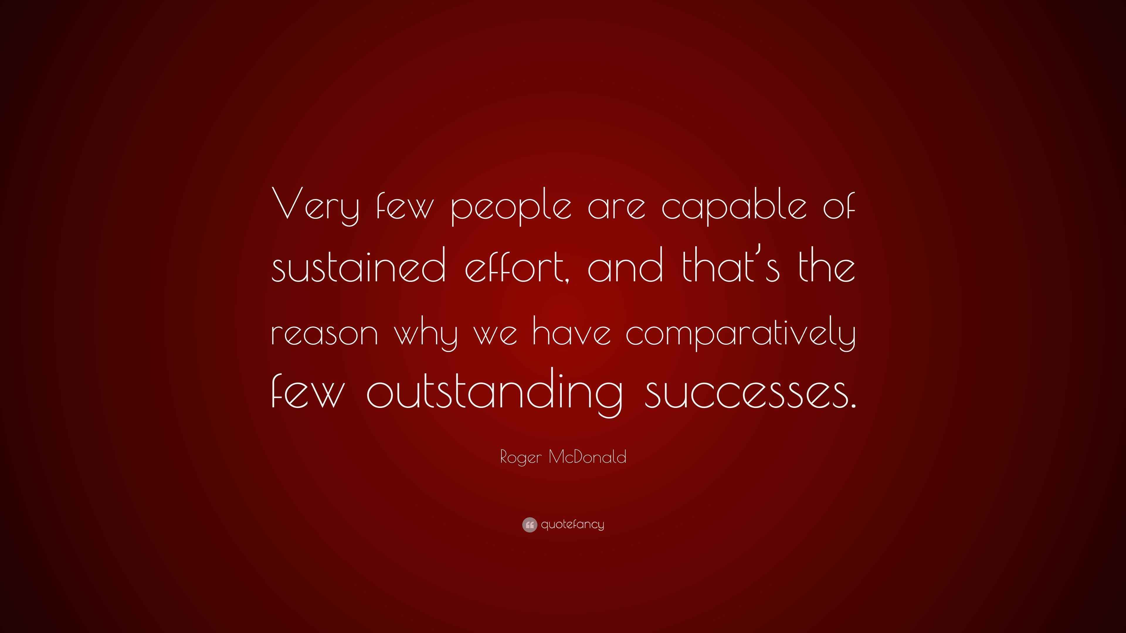 Roger McDonald Quote: “Very few people are capable of sustained effort ...