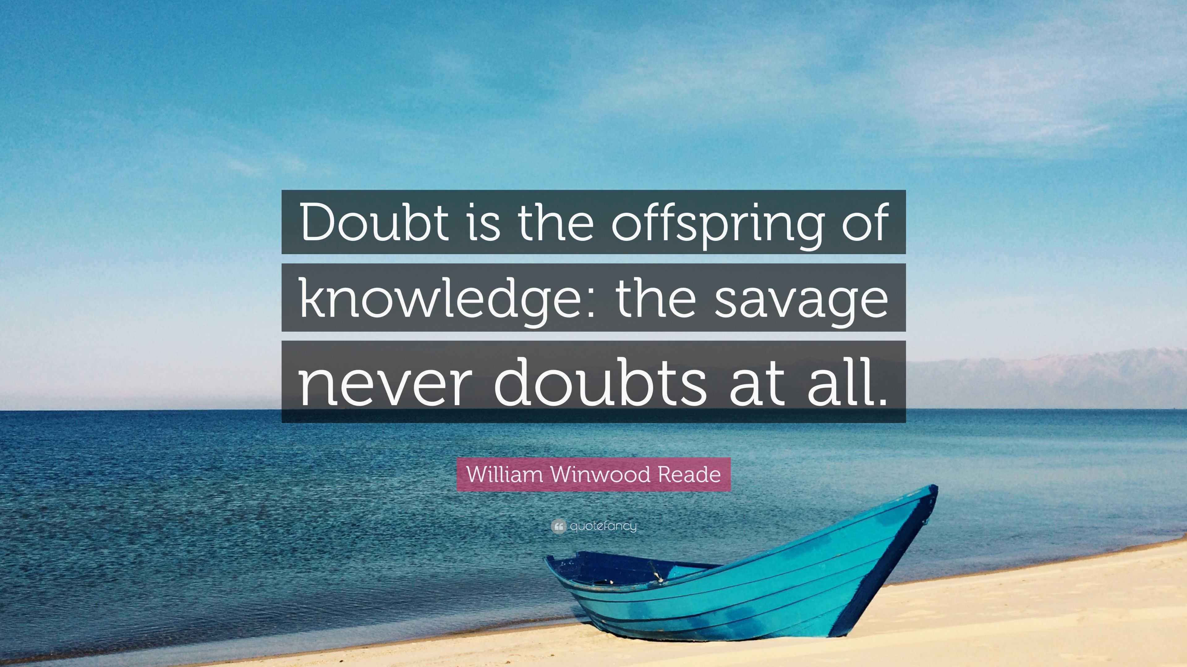 William Winwood Reade Quote: “Doubt is the offspring of knowledge: the ...