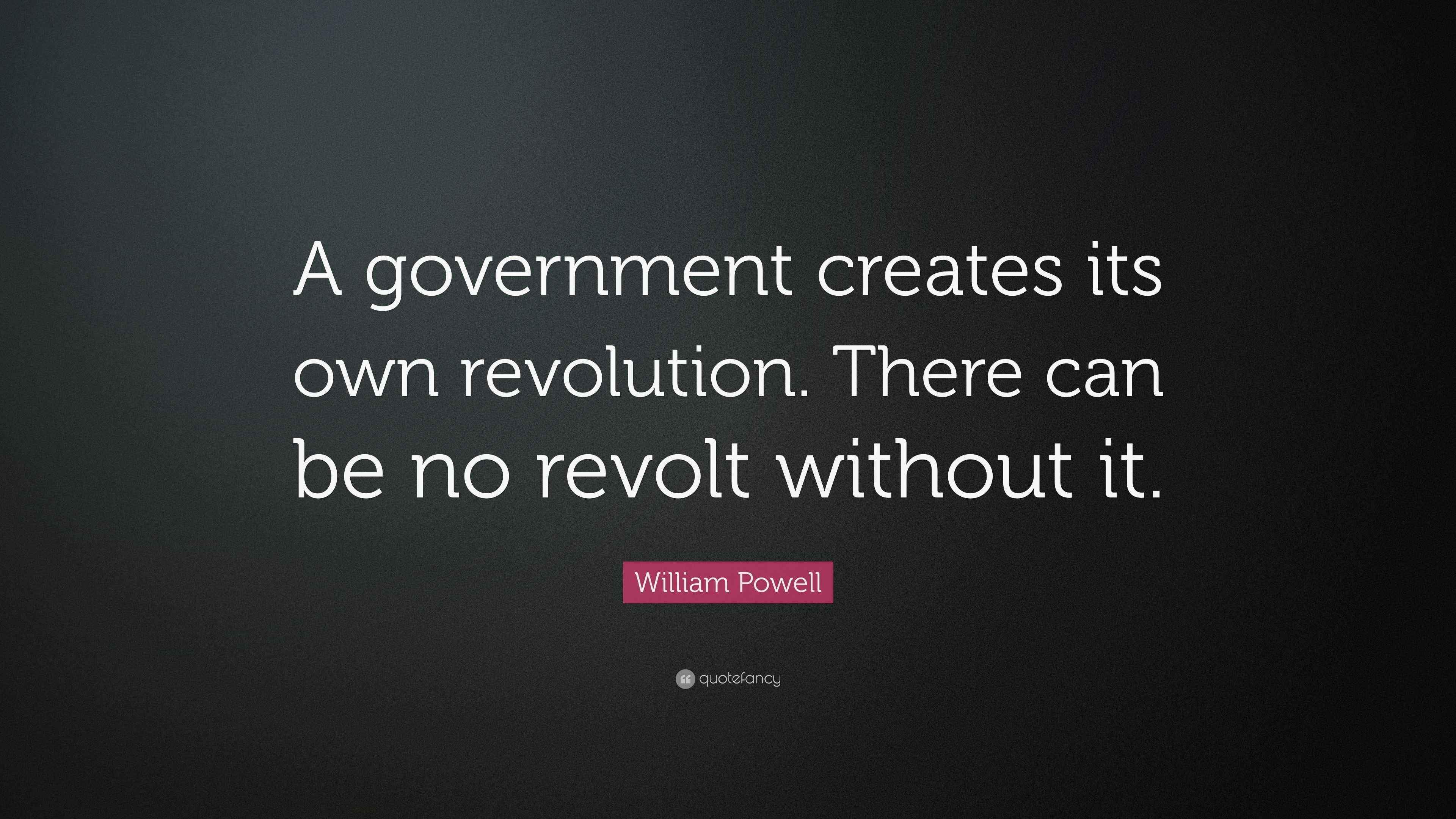 William Powell Quote: “A government creates its own revolution. There ...